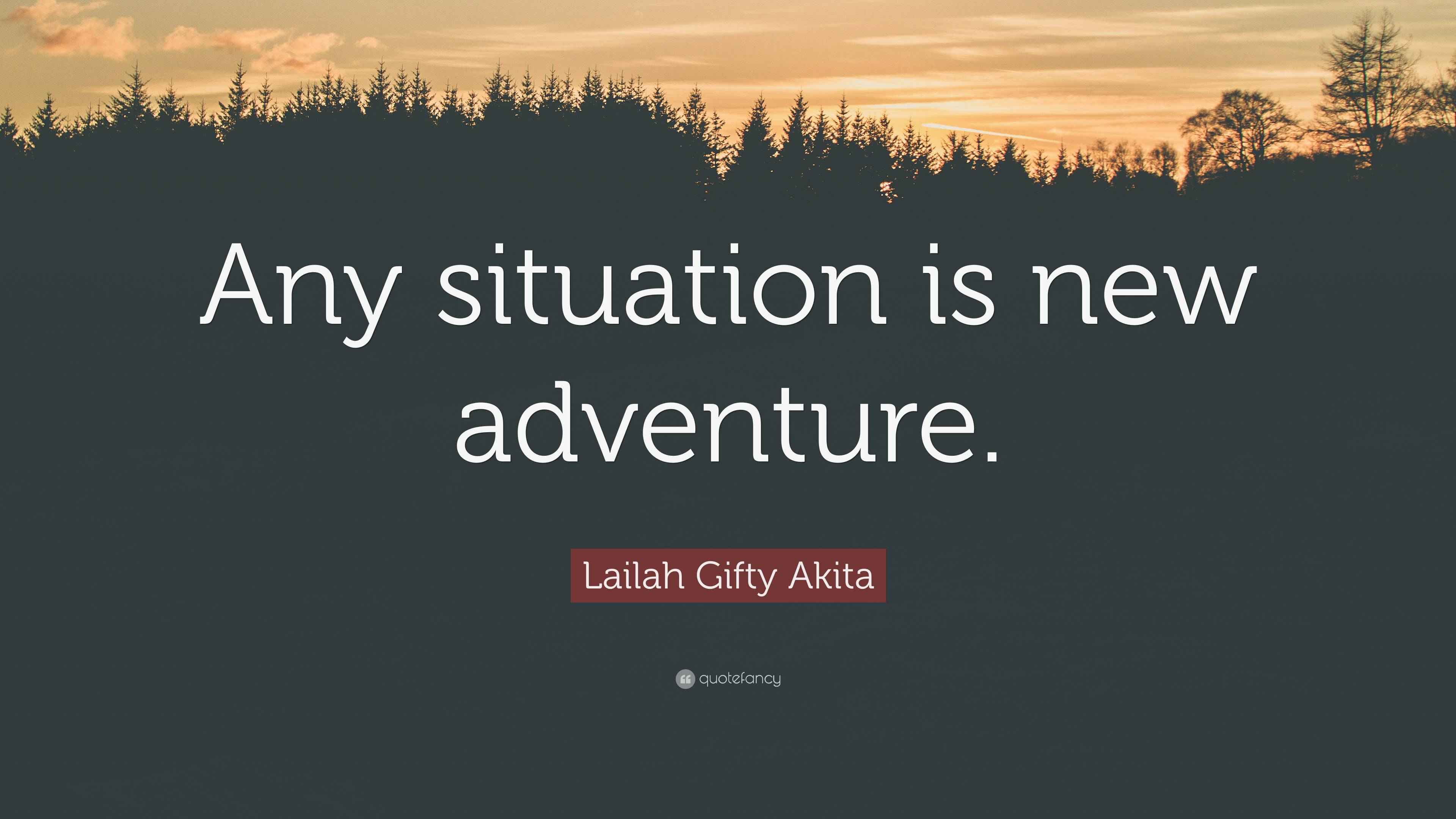 Lailah Gifty Akita Quote: “Any situation is new adventure.”