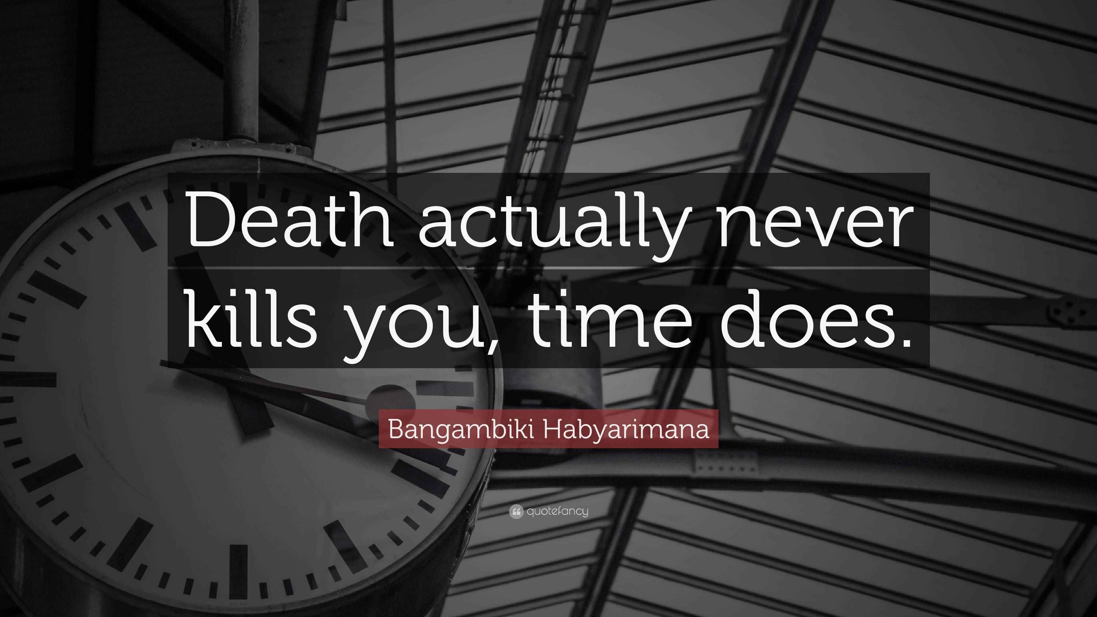 Bangambiki Habyarimana Quote: “Death actually never kills you, time does.”