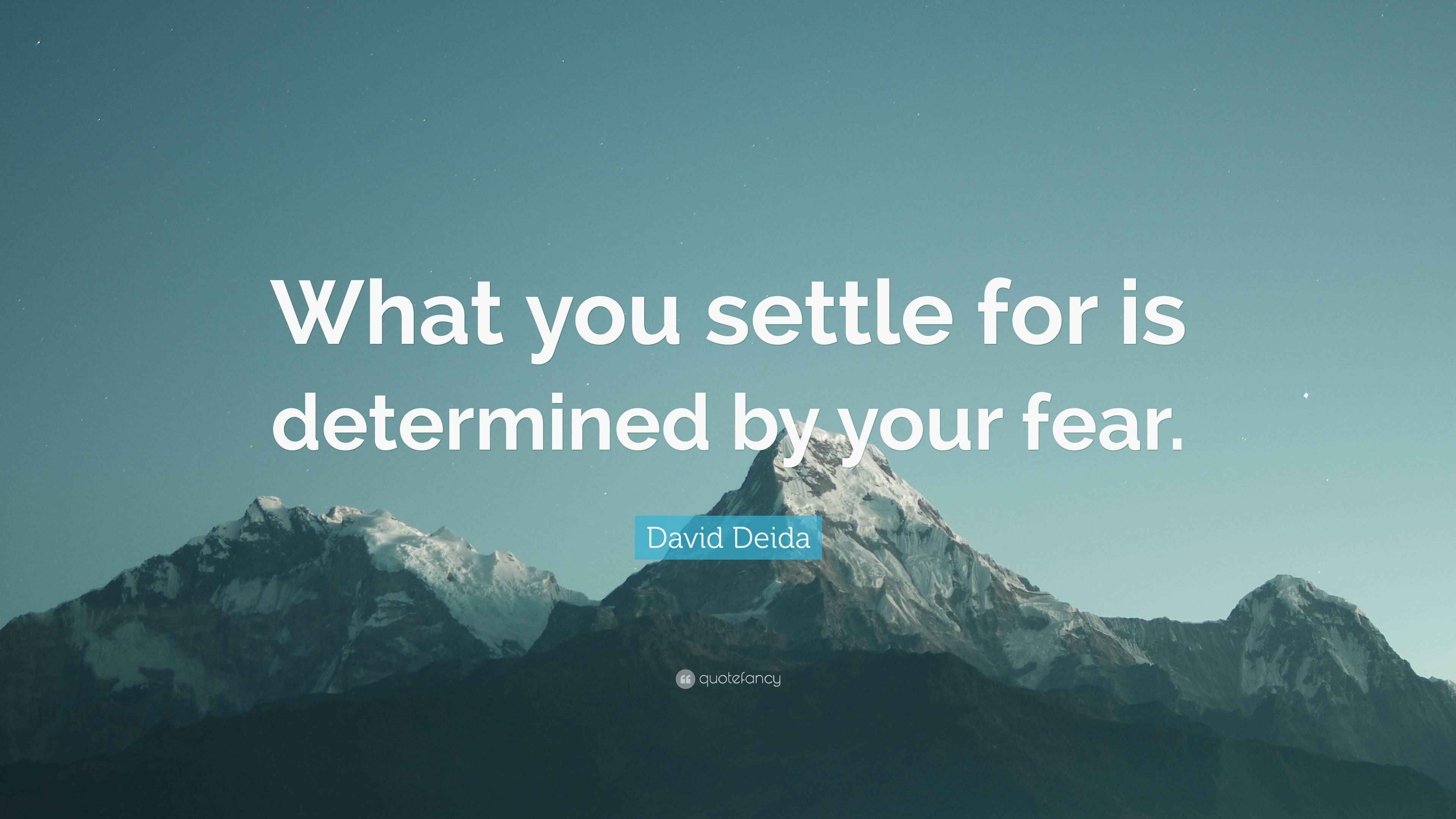 David Deida Quote: “What you settle for is determined by your fear.”