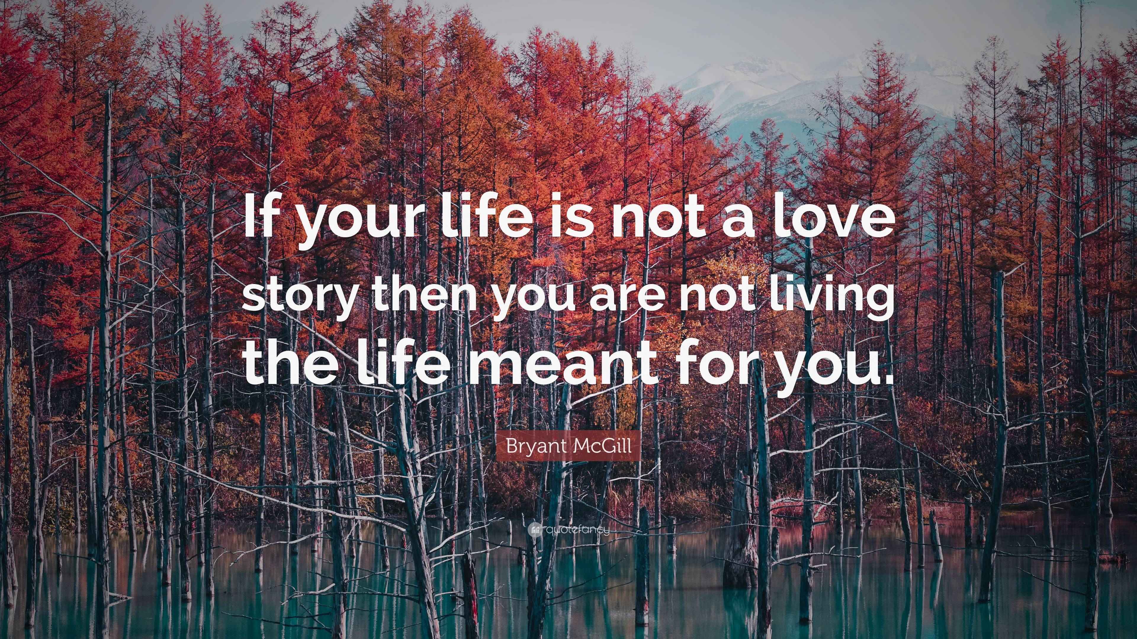 Bryant McGill Quote: “If your life is not a love story then you are not ...
