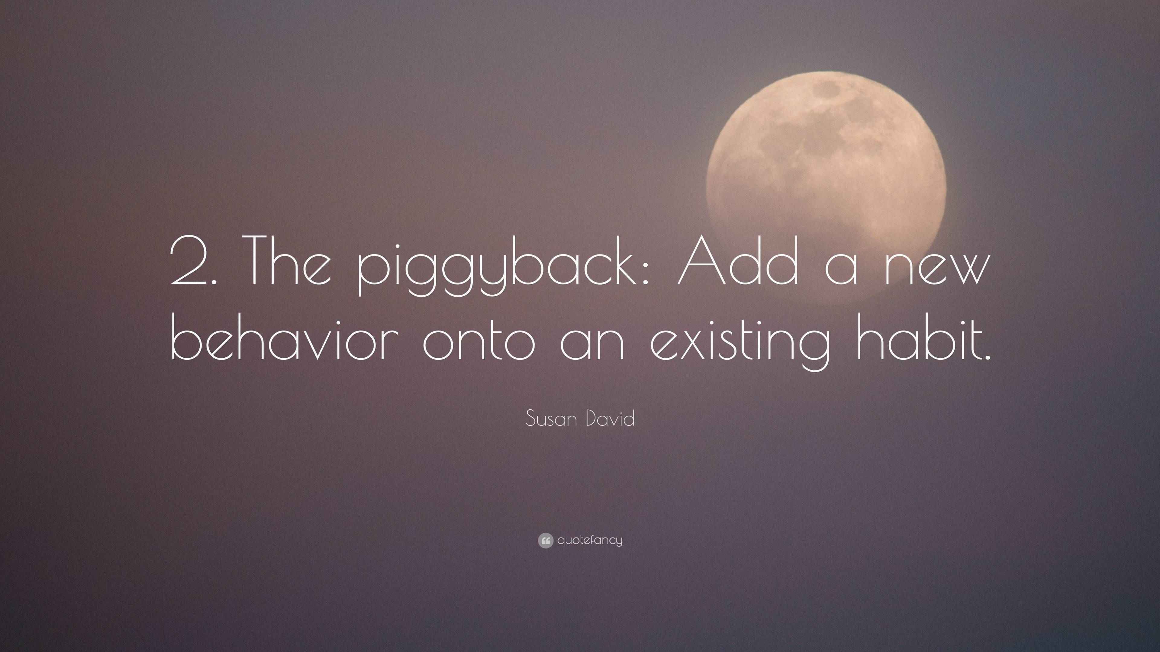Susan David Quote: “2. The piggyback: Add a new behavior onto an ...
