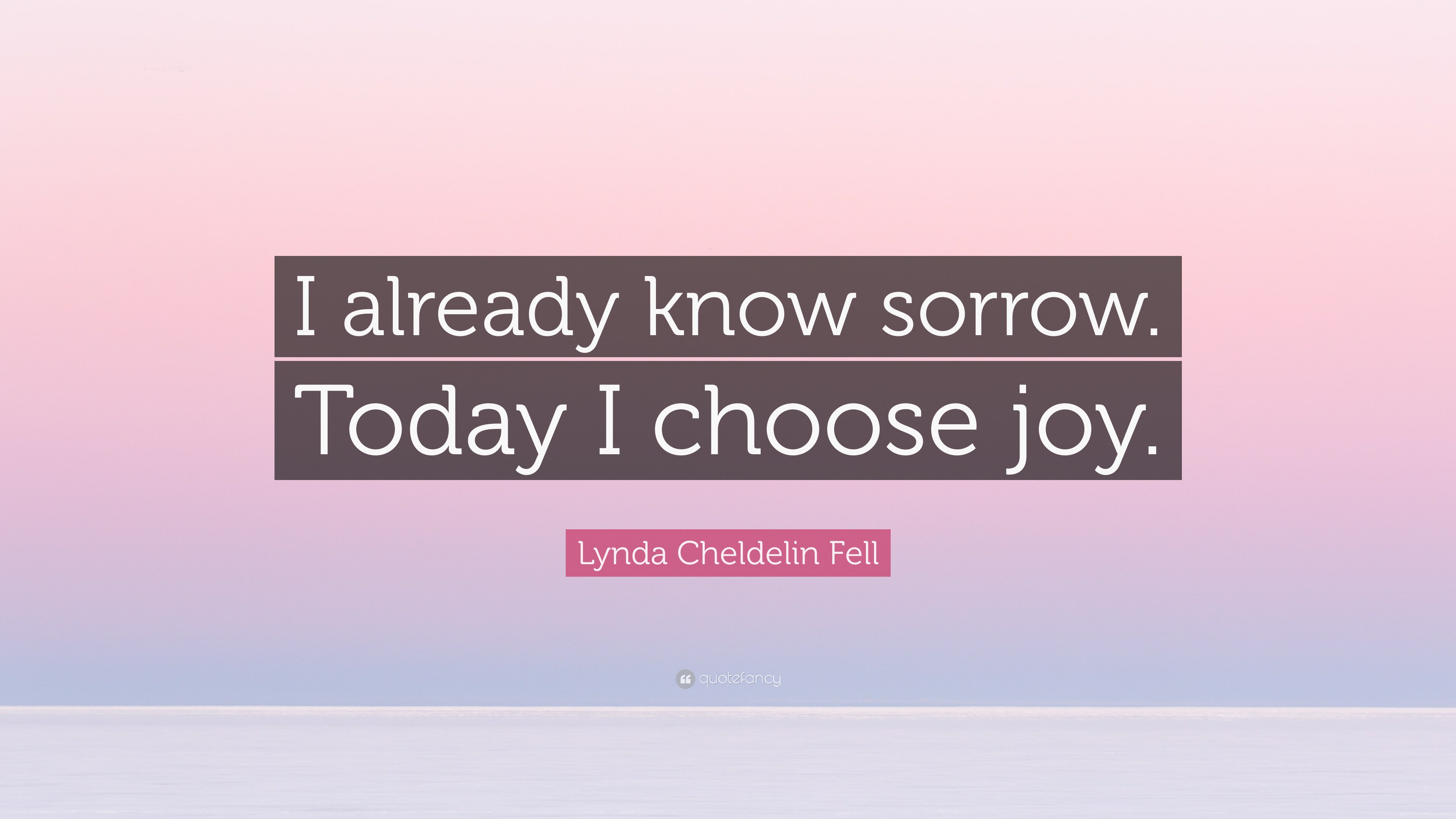 Lynda Cheldelin Fell Quote: “I already know sorrow. Today I choose joy.”