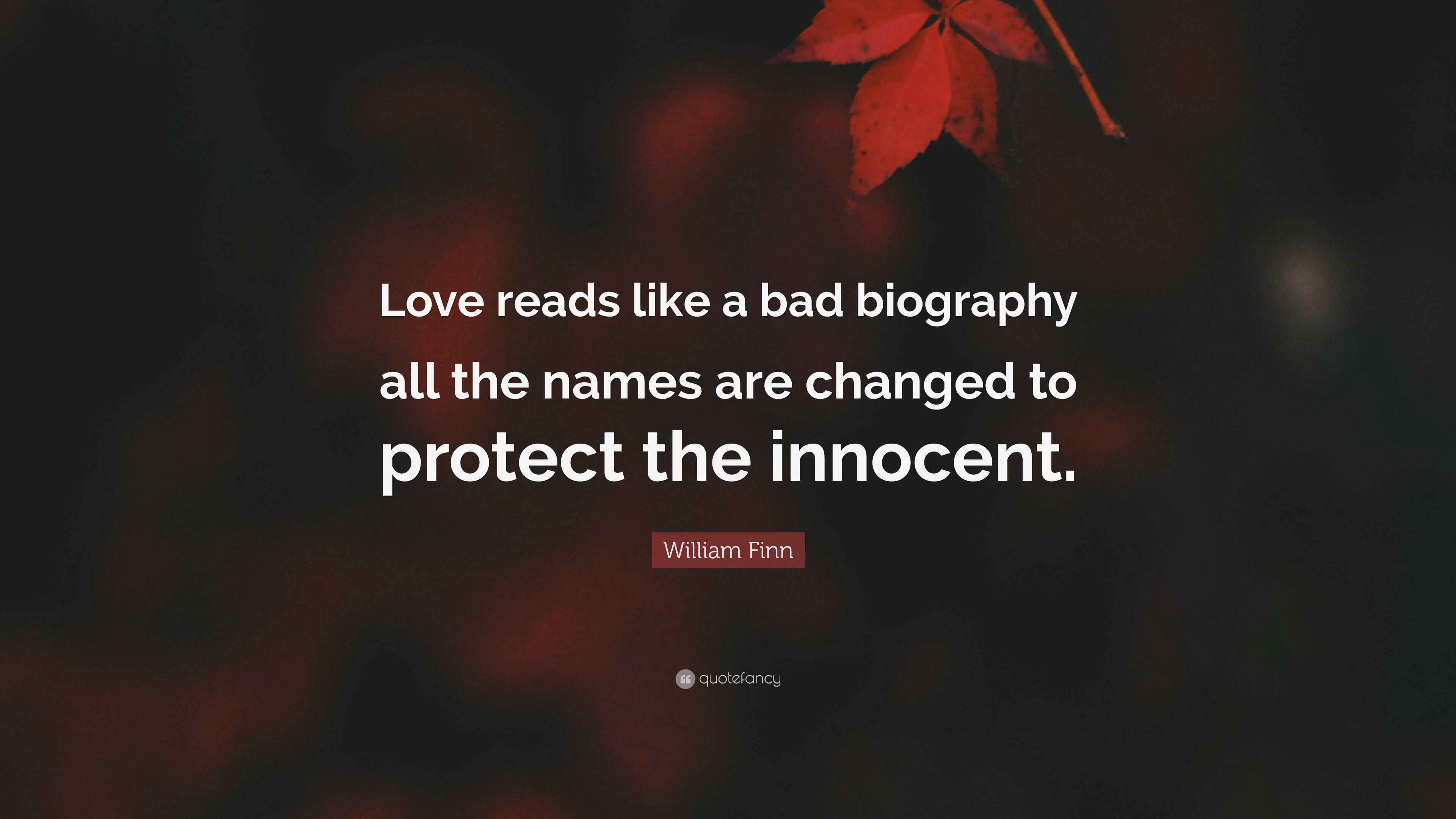 William Finn Quote: “Love reads like a bad biography all the names are ...