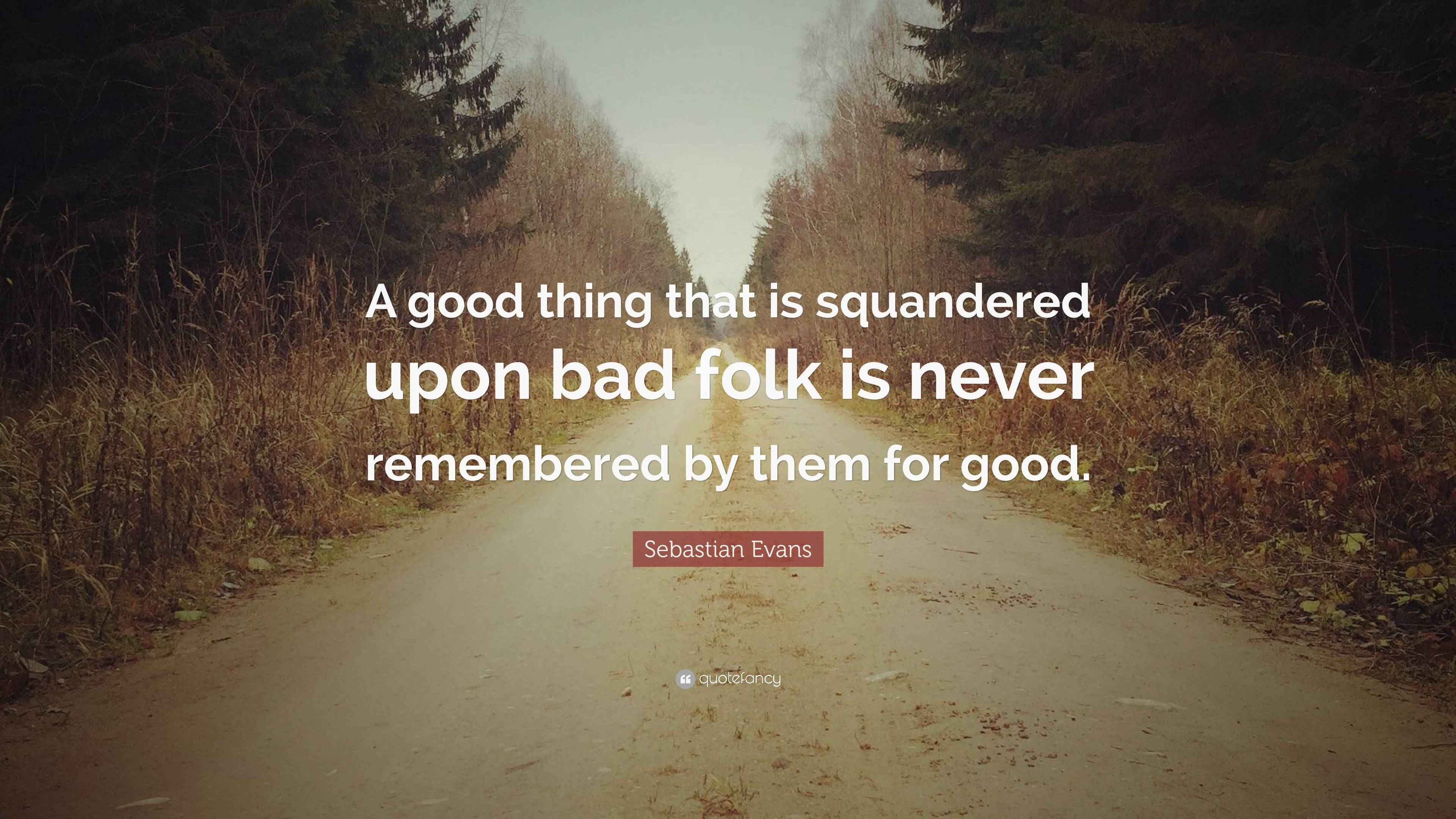 Sebastian Evans Quote: “A good thing that is squandered upon bad folk ...