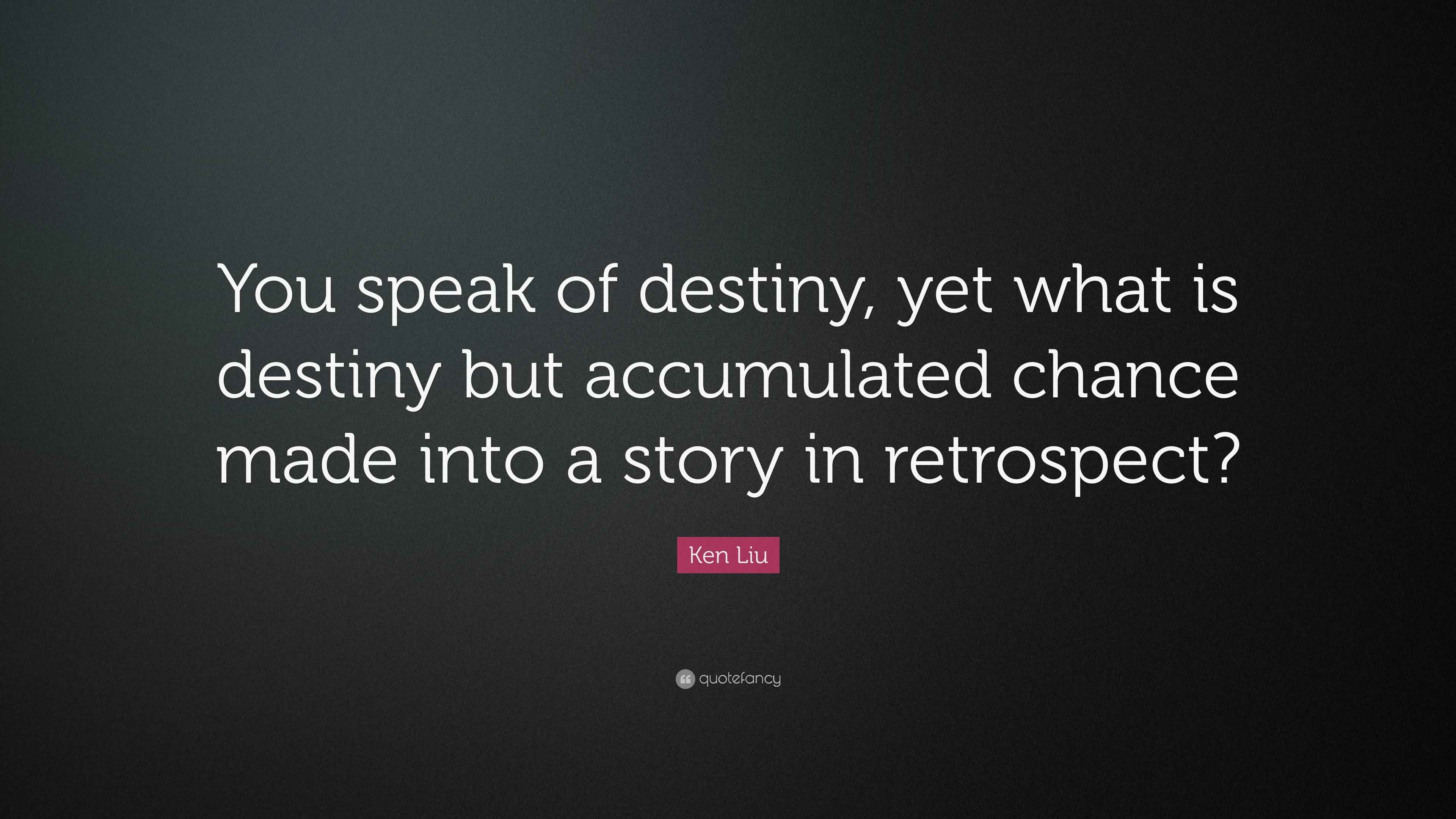 Ken Liu Quote: “You speak of destiny, yet what is destiny but ...
