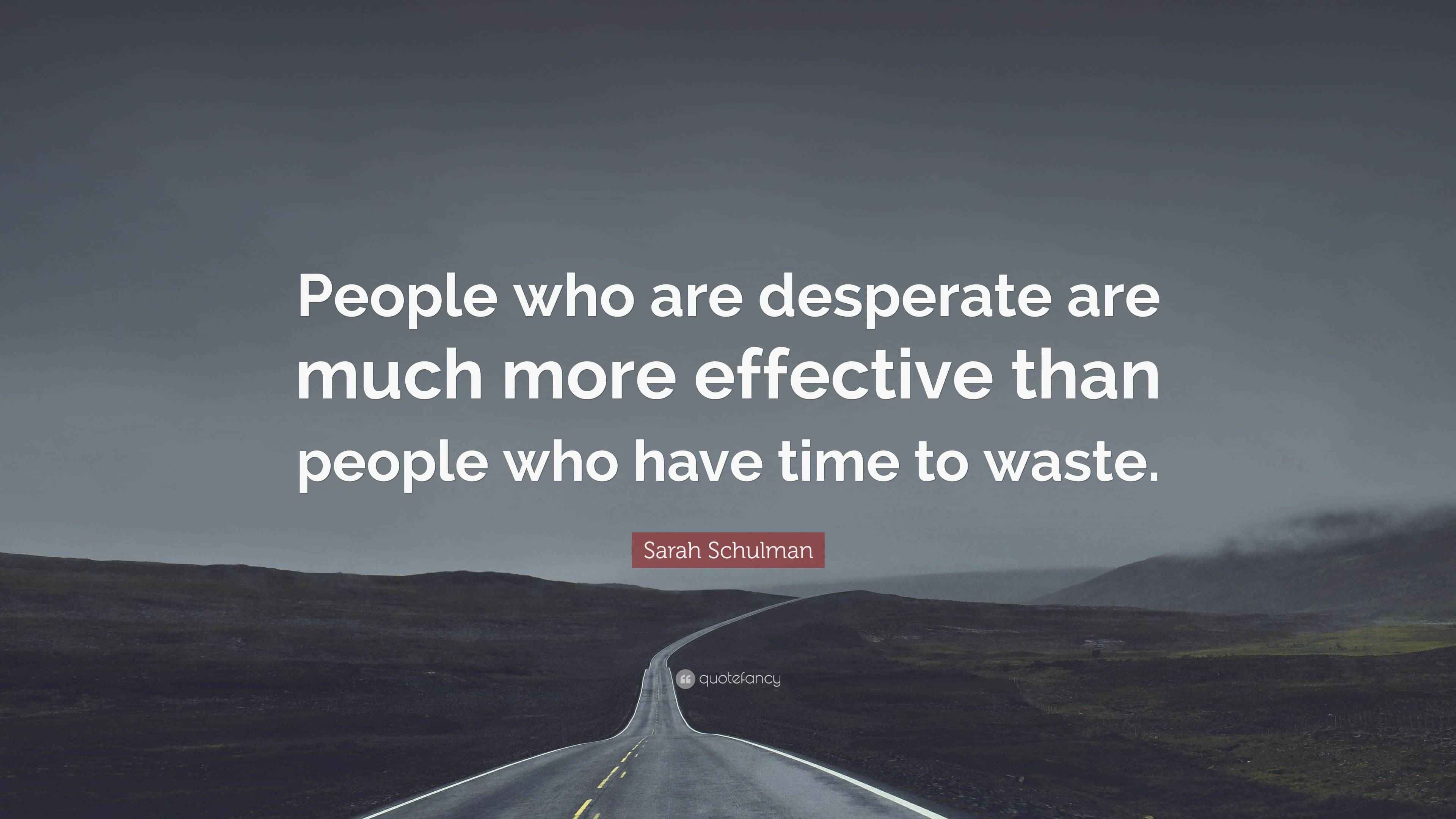 Sarah Schulman Quote: “People who are desperate are much more effective ...