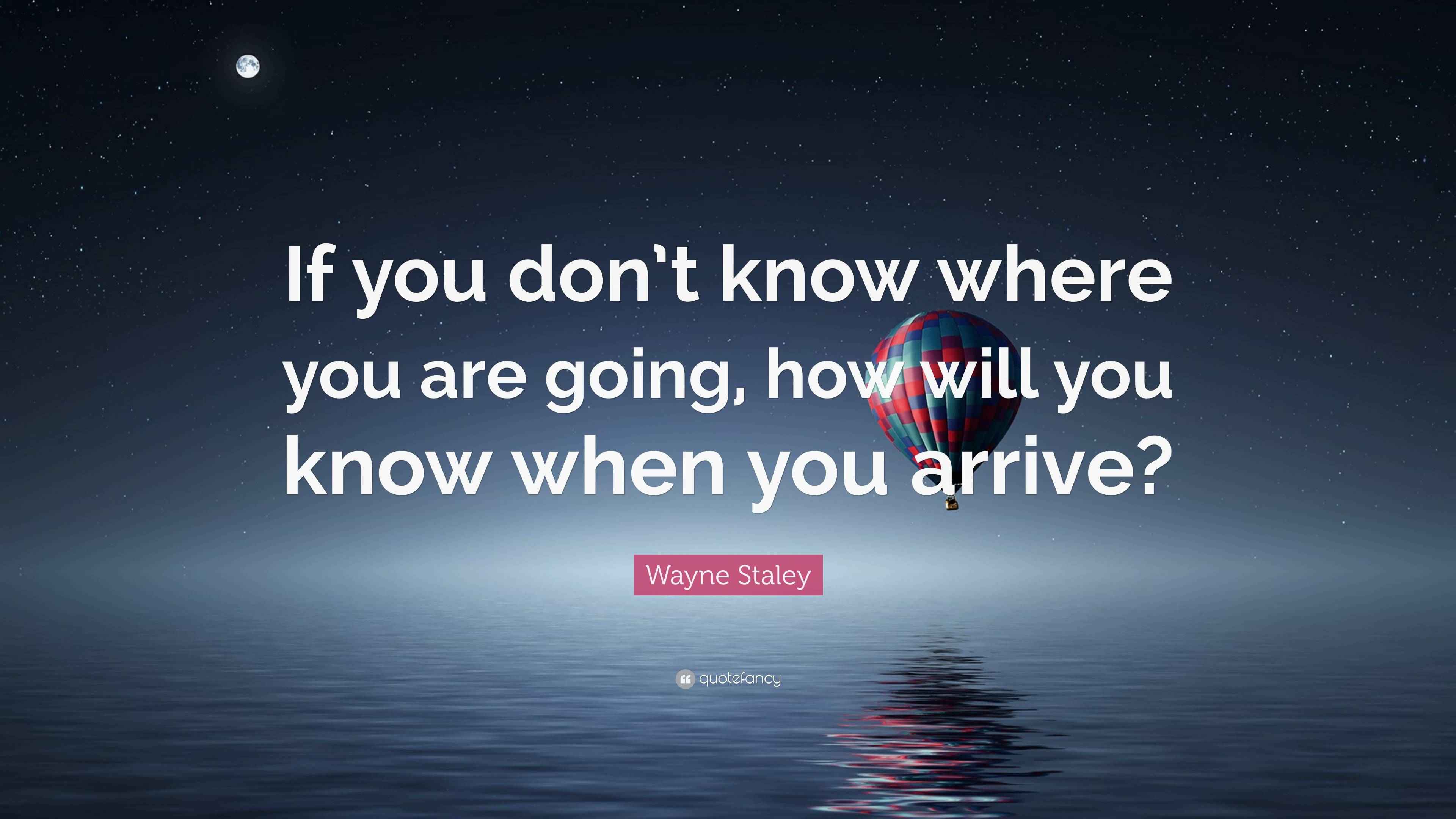 Wayne Staley Quote: “If you don’t know where you are going, how will ...