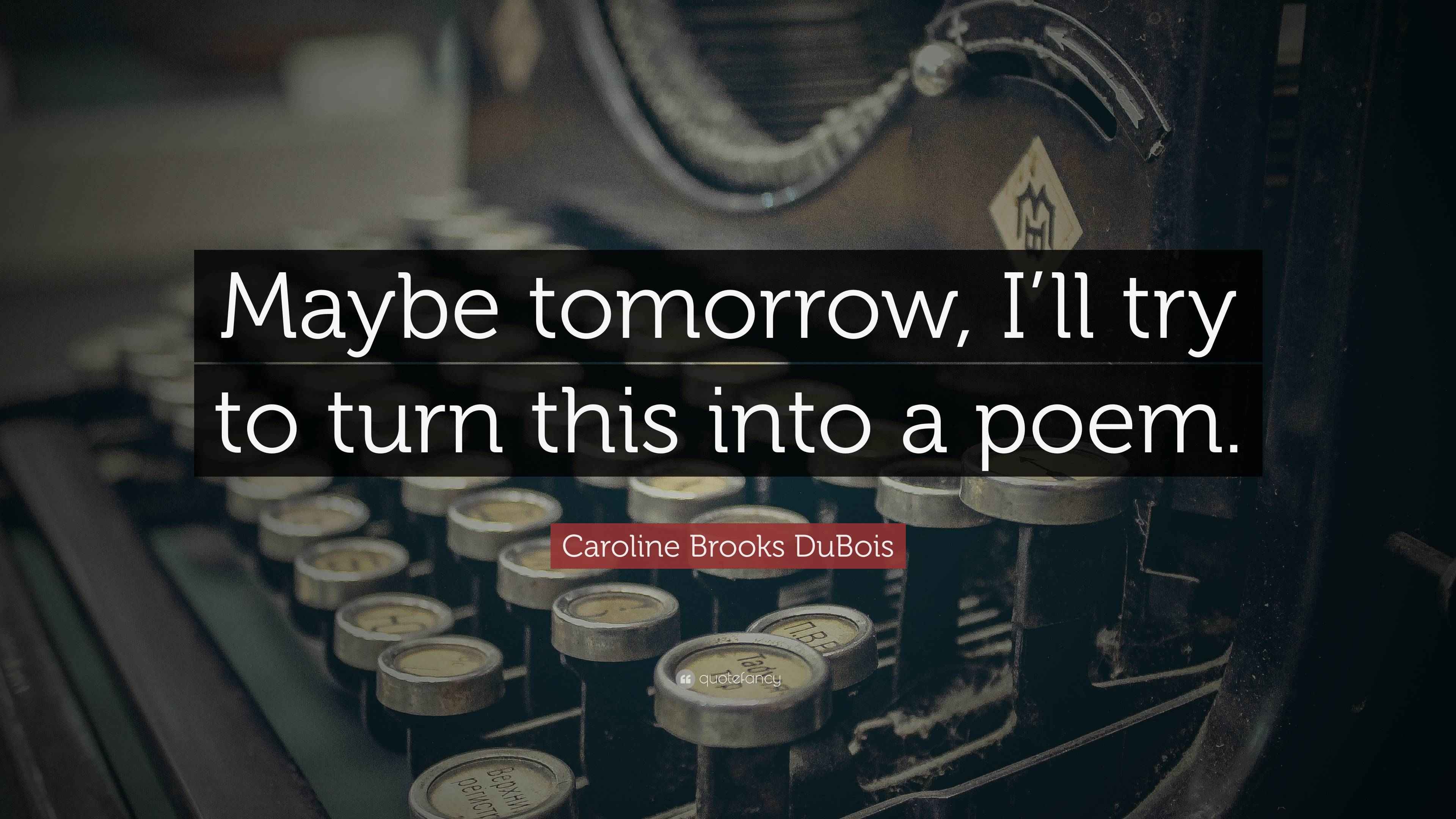 Caroline Brooks DuBois Quote: “Maybe tomorrow, I’ll try to turn this ...