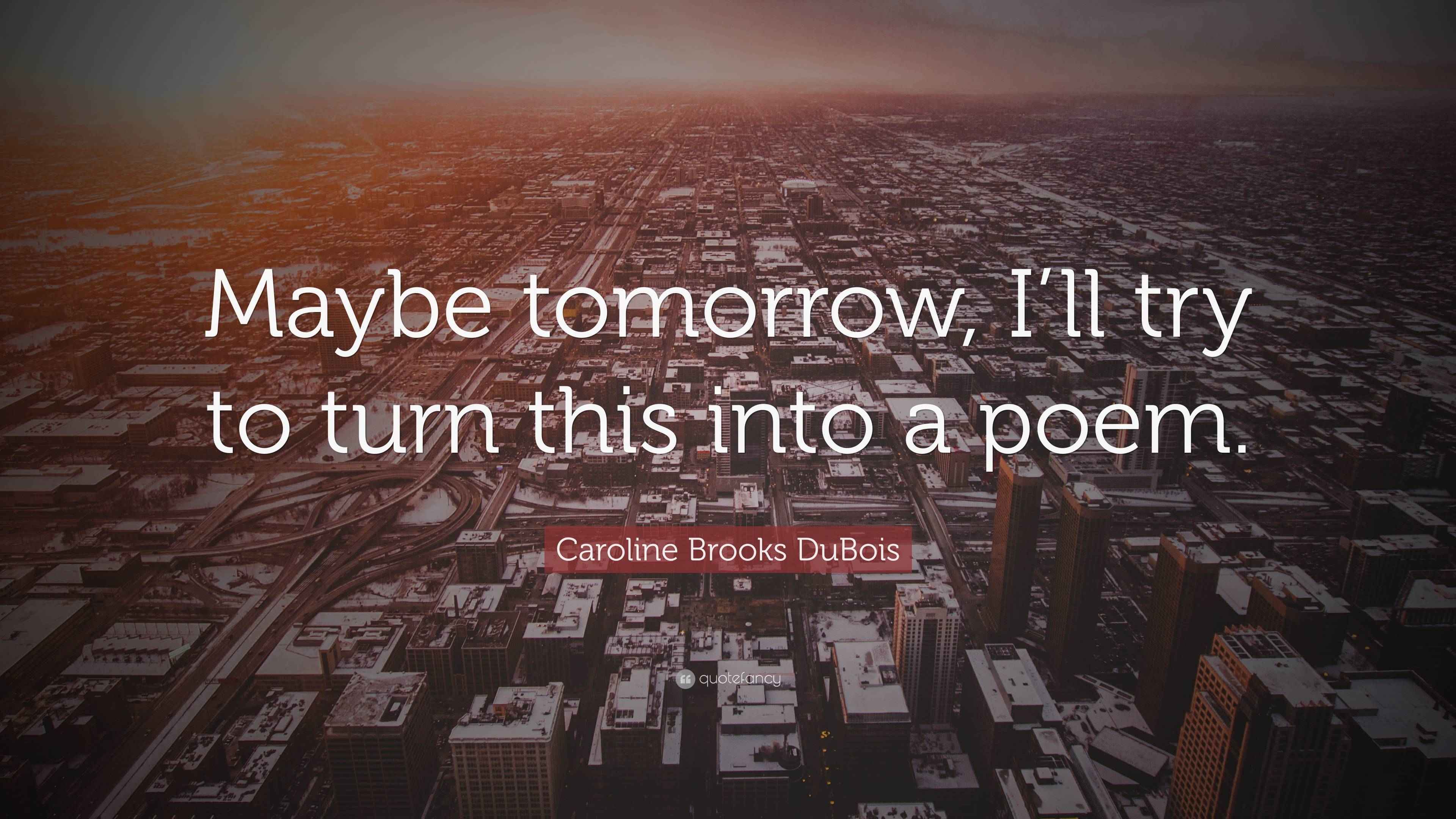 Caroline Brooks DuBois Quote: “Maybe tomorrow, I’ll try to turn this ...
