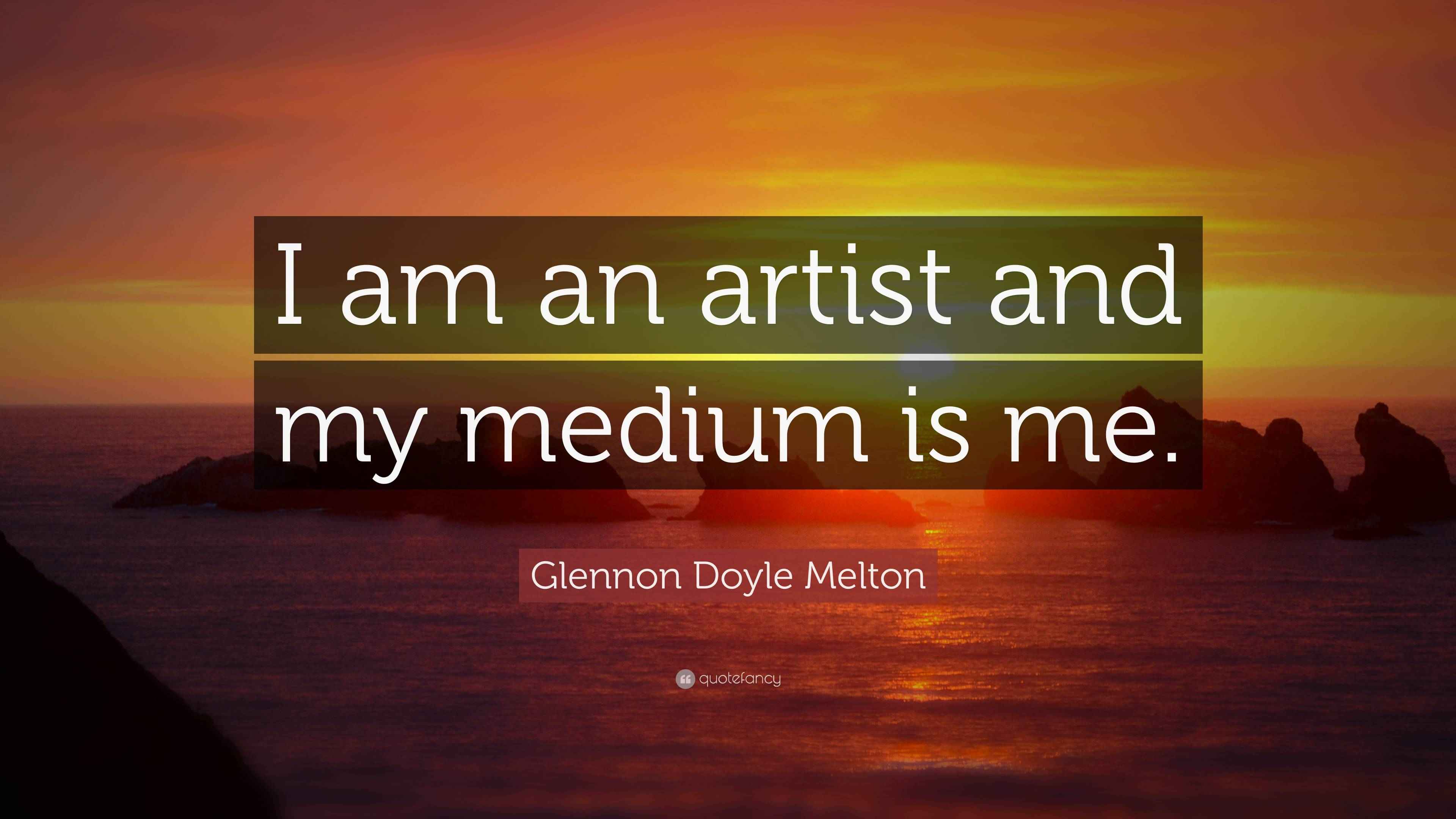 Glennon Doyle Melton Quote I Am An Artist And My Medium Is Me