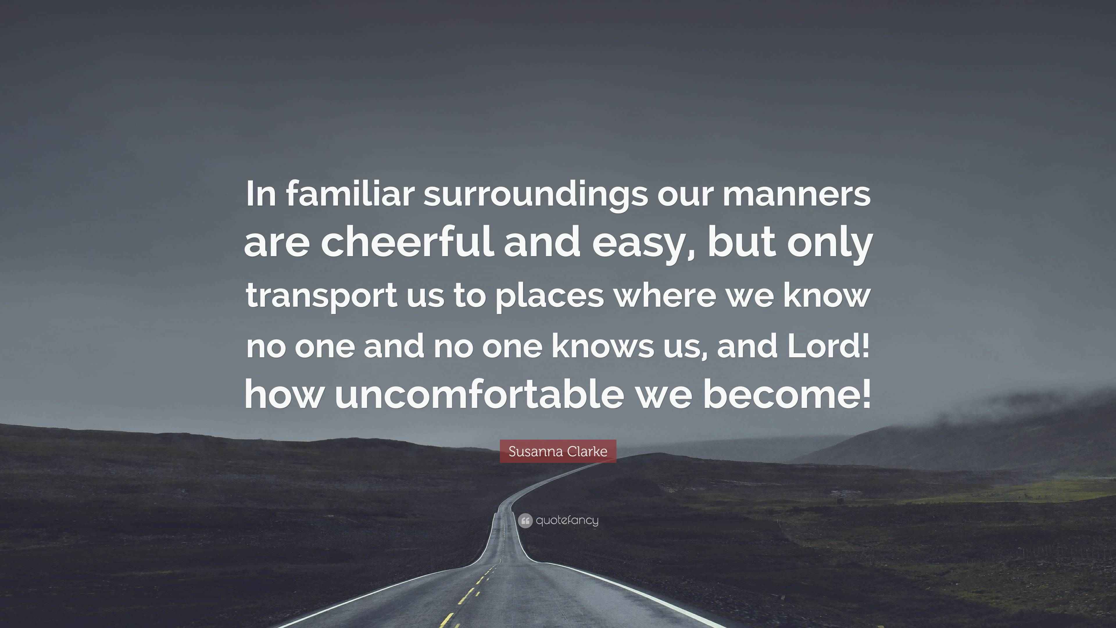 Susanna Clarke Quote: “In familiar surroundings our manners are ...