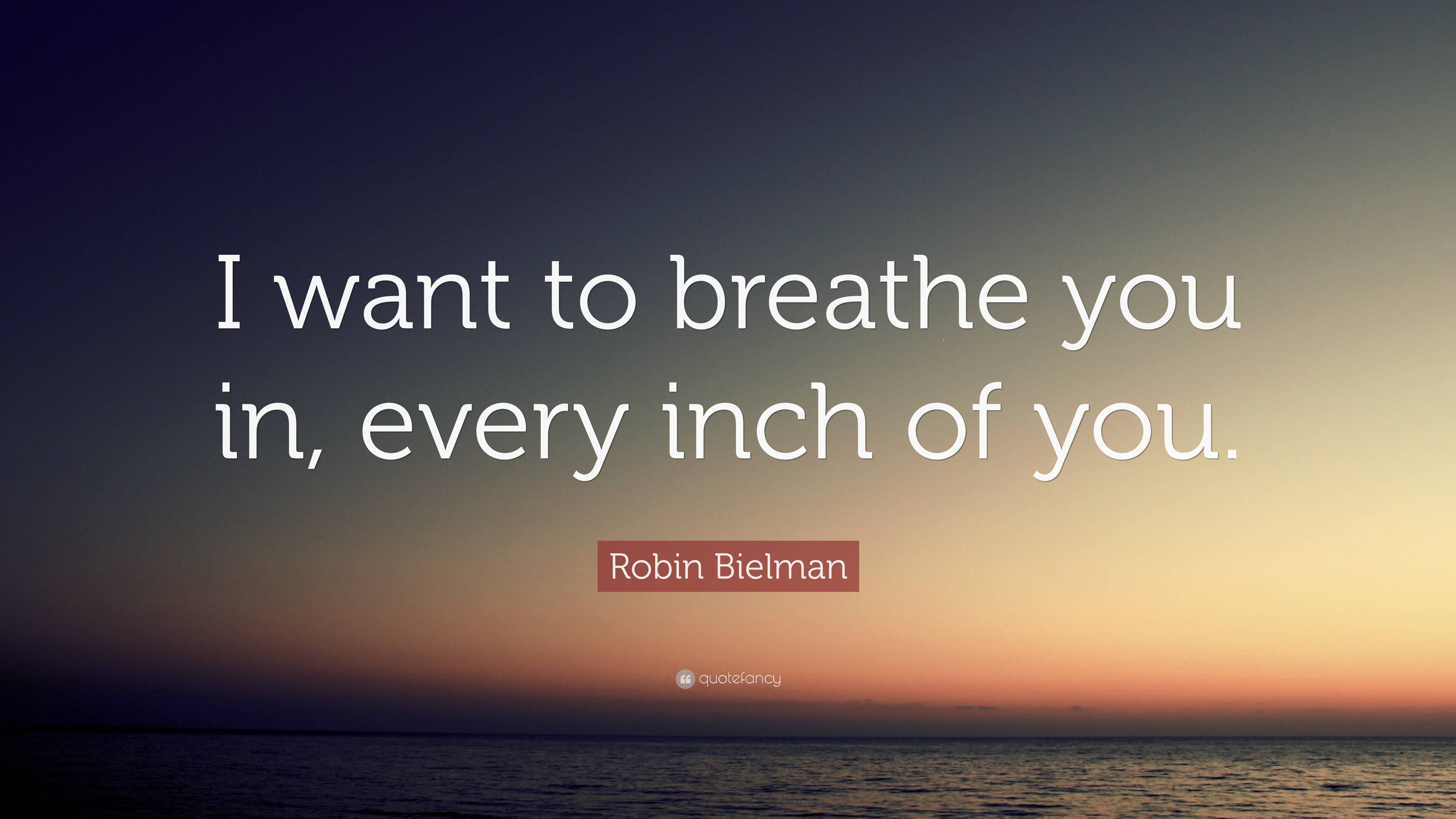 Robin Bielman Quote: “I want to breathe you in, every inch of you.”