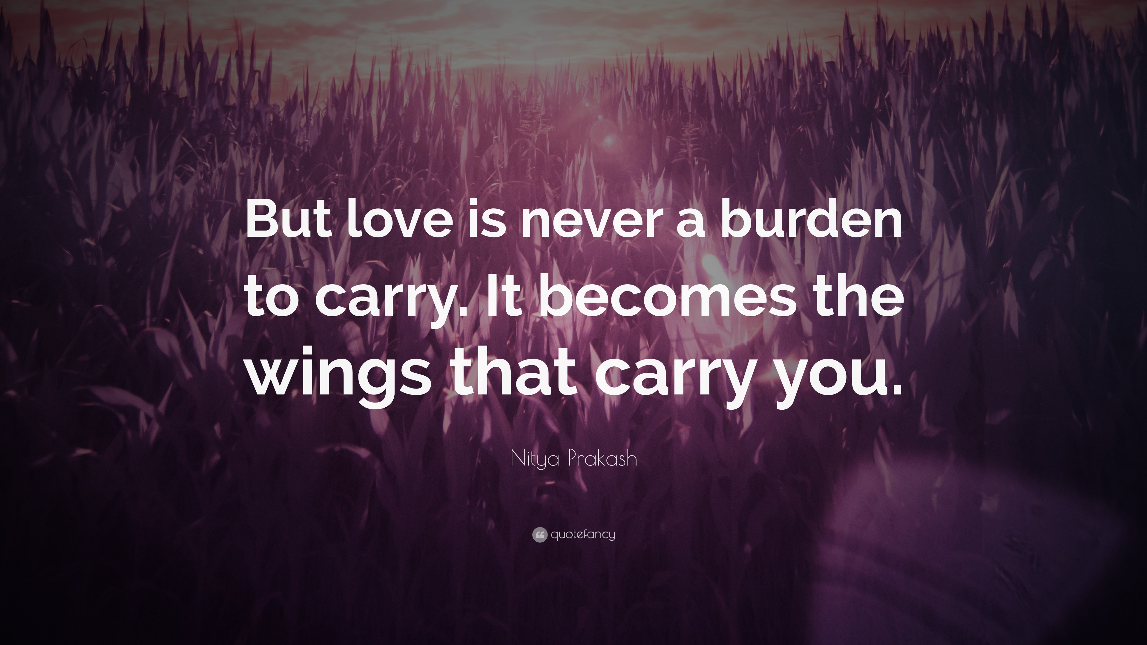 Nitya Prakash Quote: “But love is never a burden to carry. It becomes ...