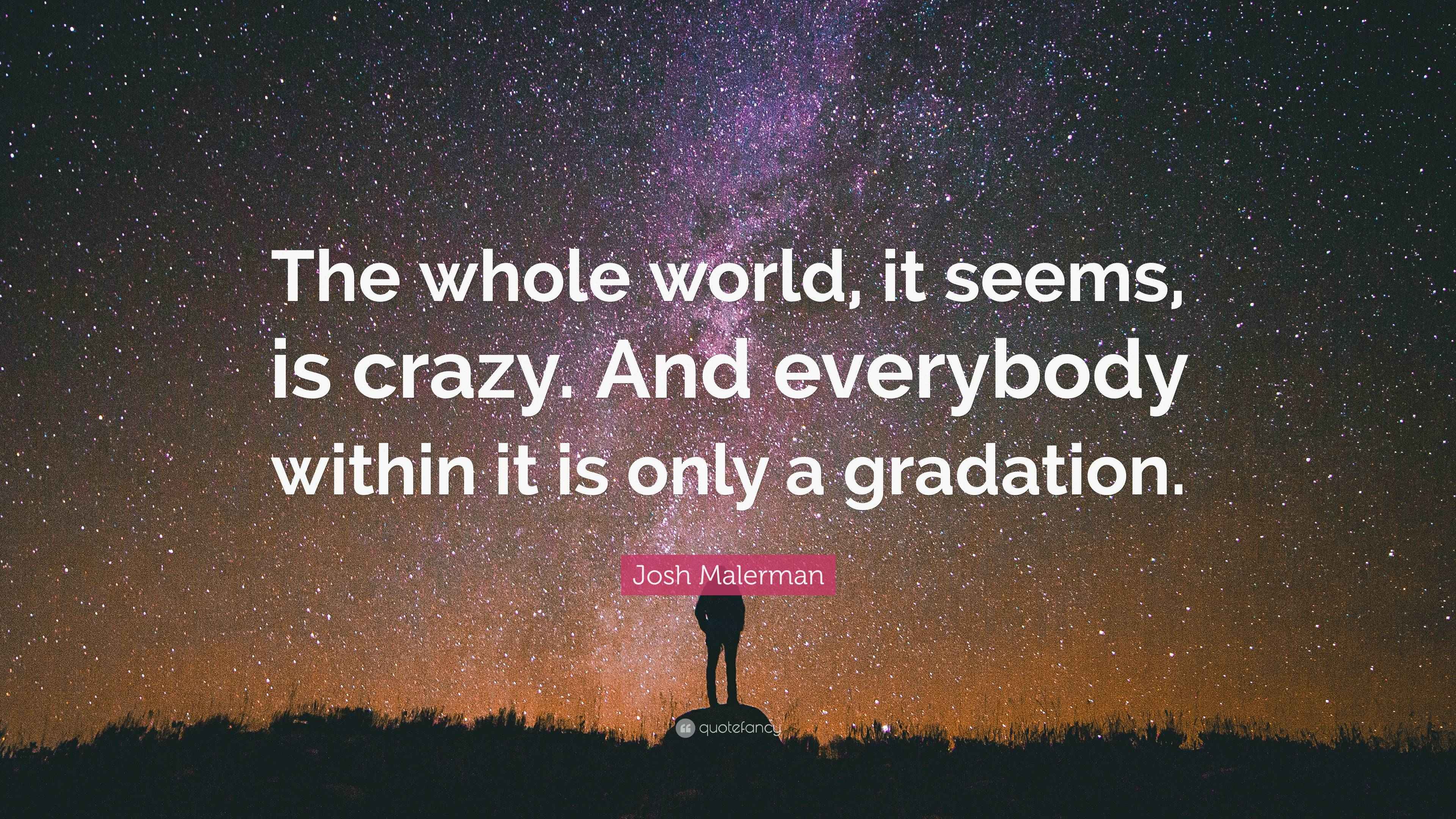 Josh Malerman Quote: “The whole world, it seems, is crazy. And ...