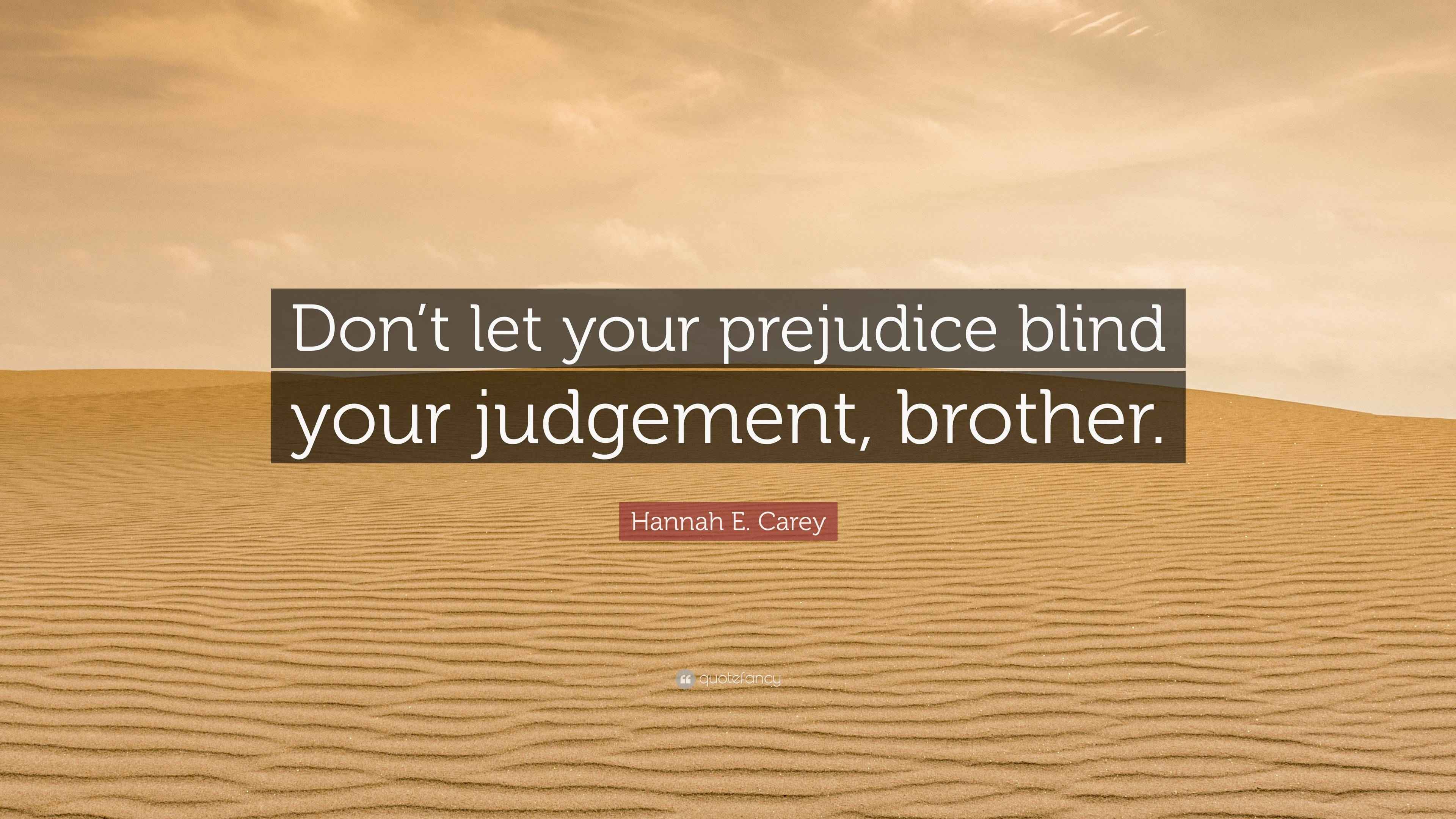 Hannah E. Carey Quote: “Don’t let your prejudice blind your judgement ...