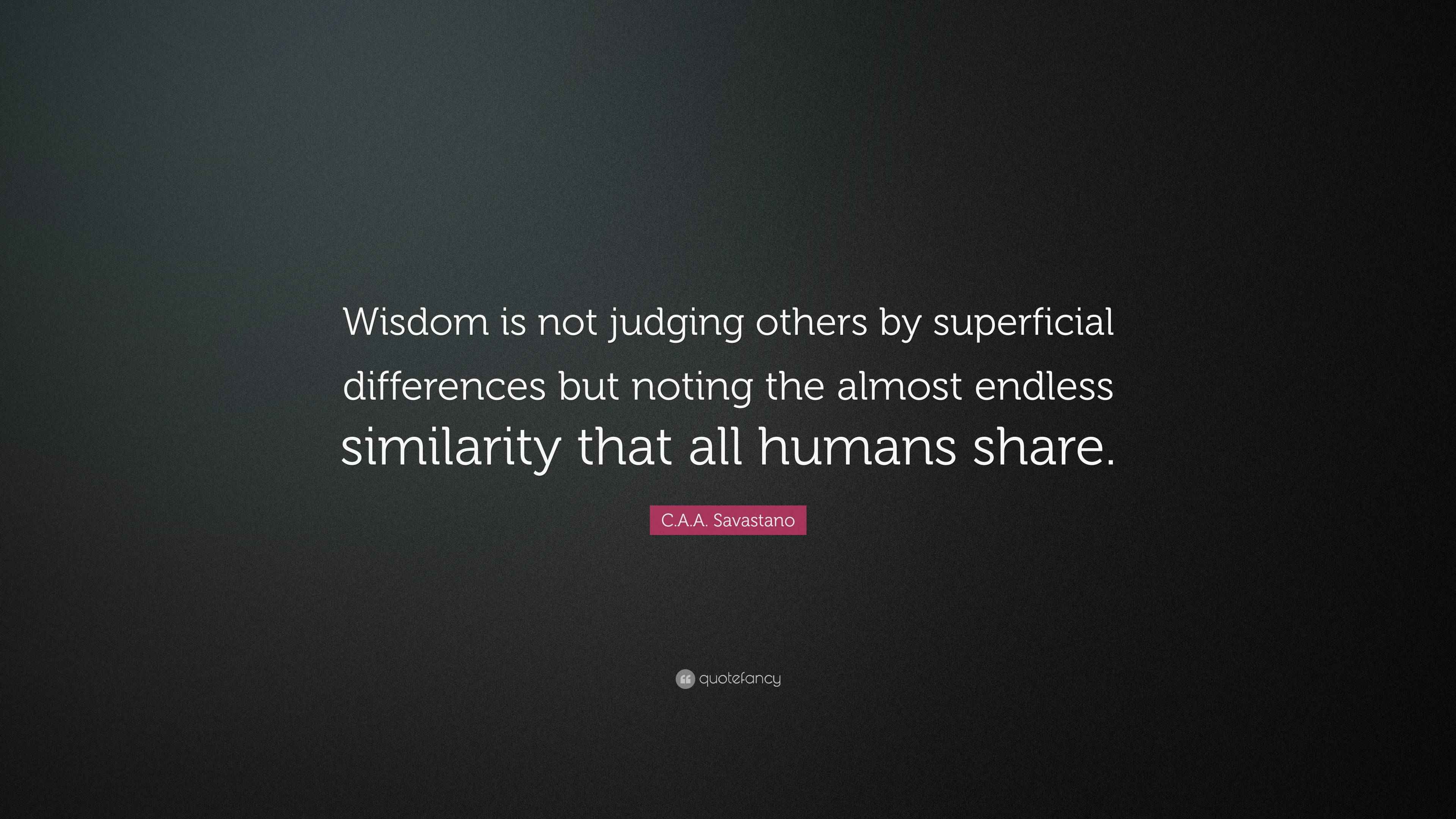 C.A.A. Savastano Quote: “Wisdom is not judging others by superficial ...