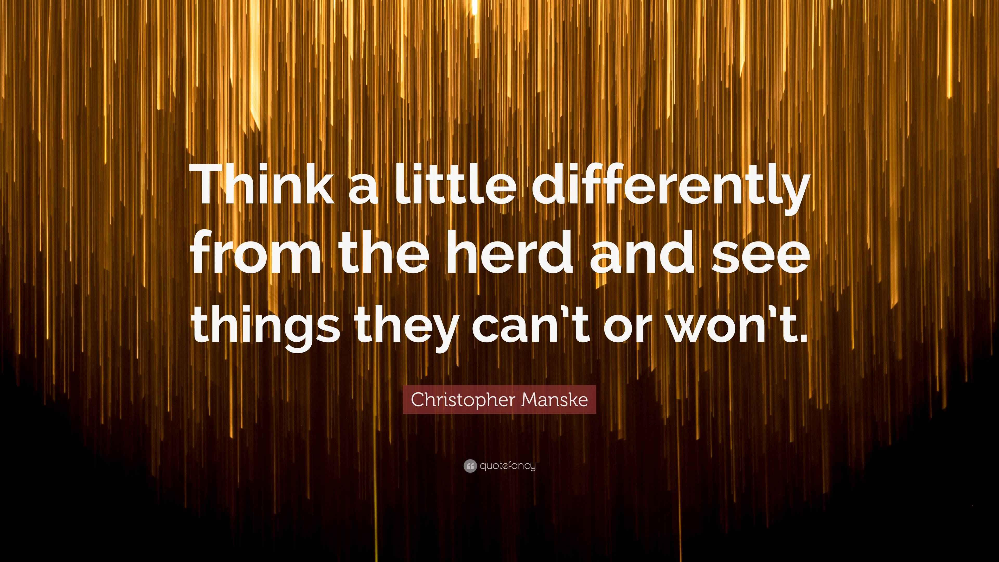 Christopher Manske Quote: “Think a little differently from the herd and ...