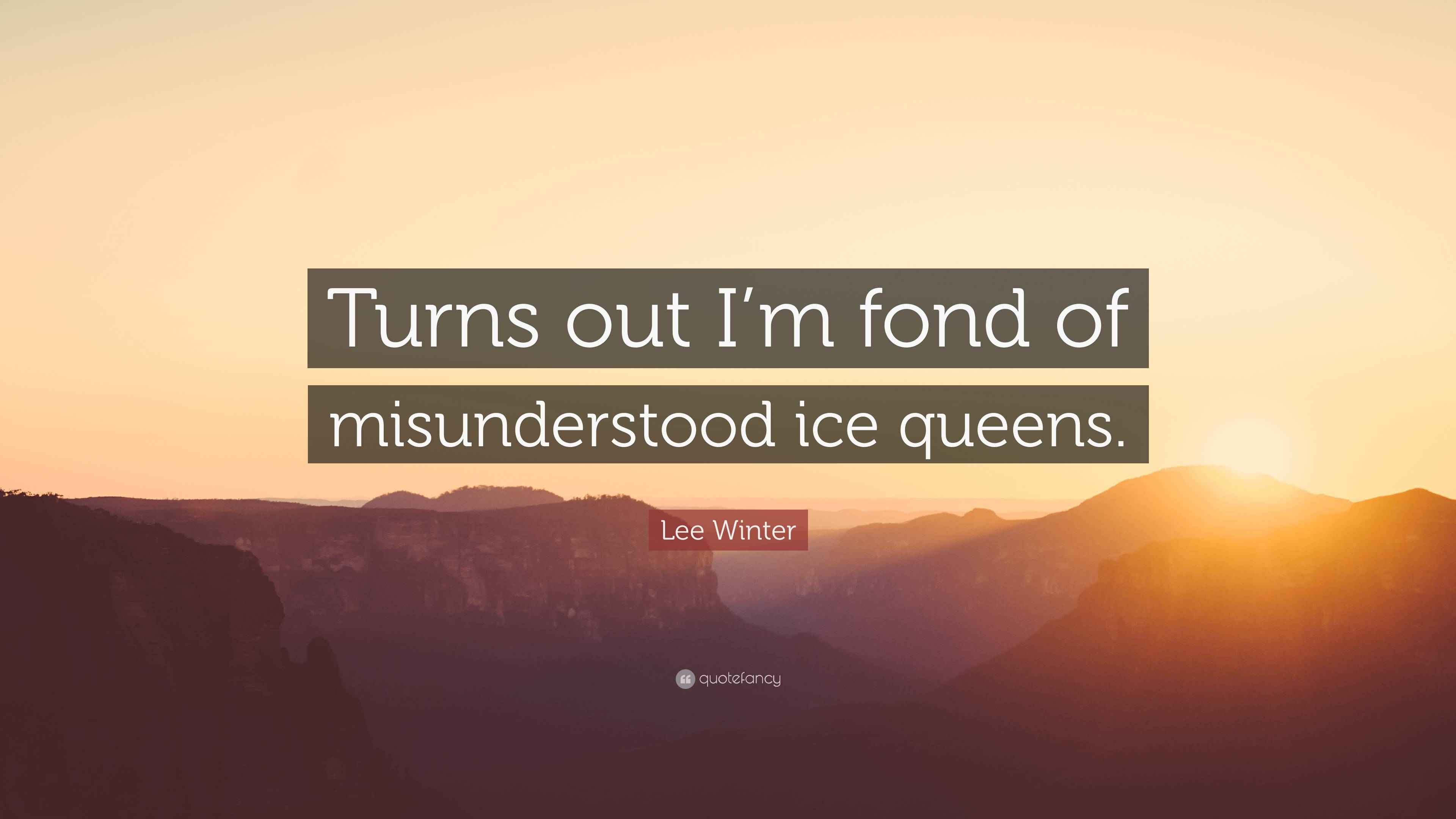 Lee Winter Quote: “Turns out I’m fond of misunderstood ice queens.”