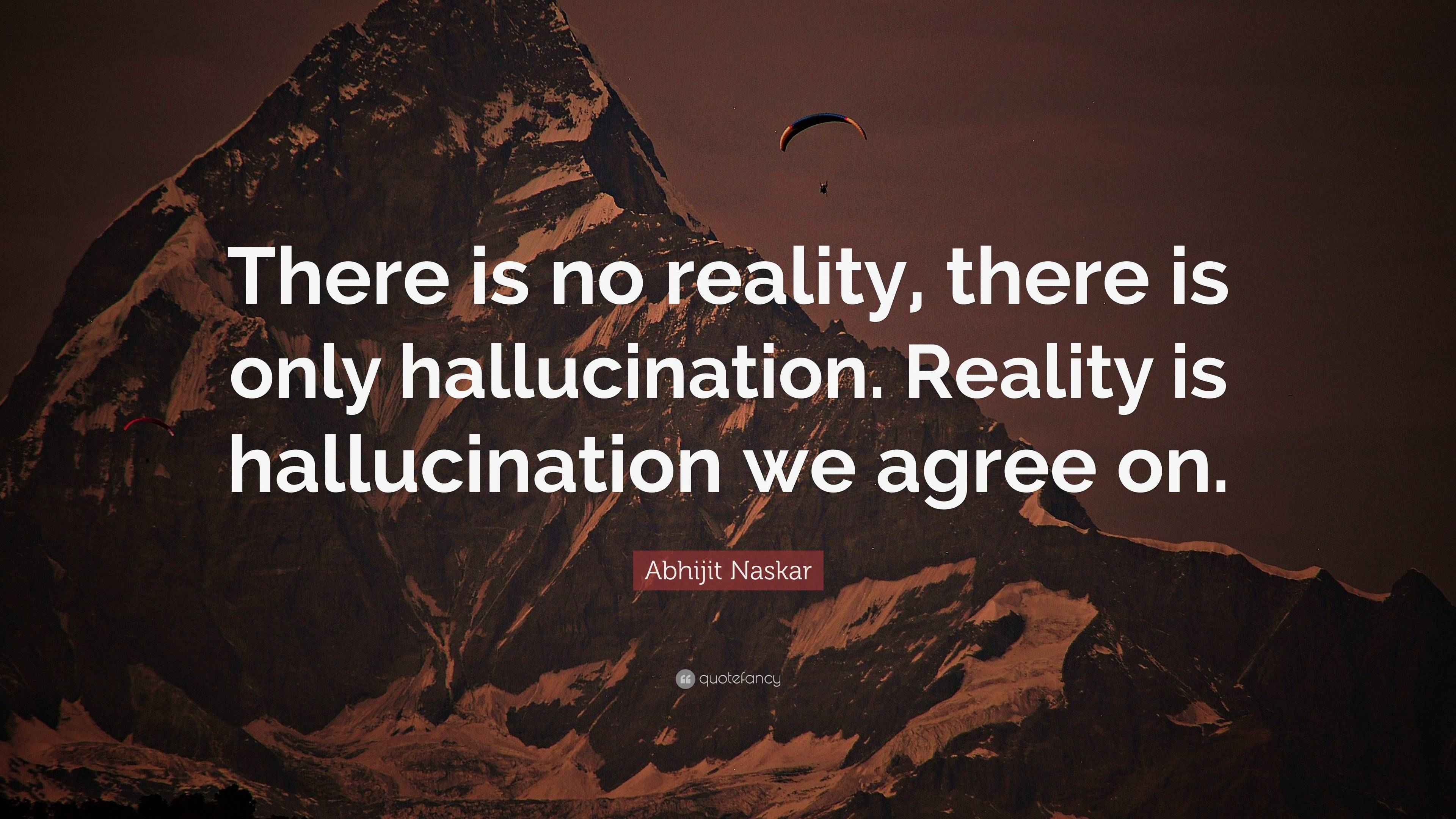 Abhijit Naskar Quote: “There is no reality, there is only hallucination ...