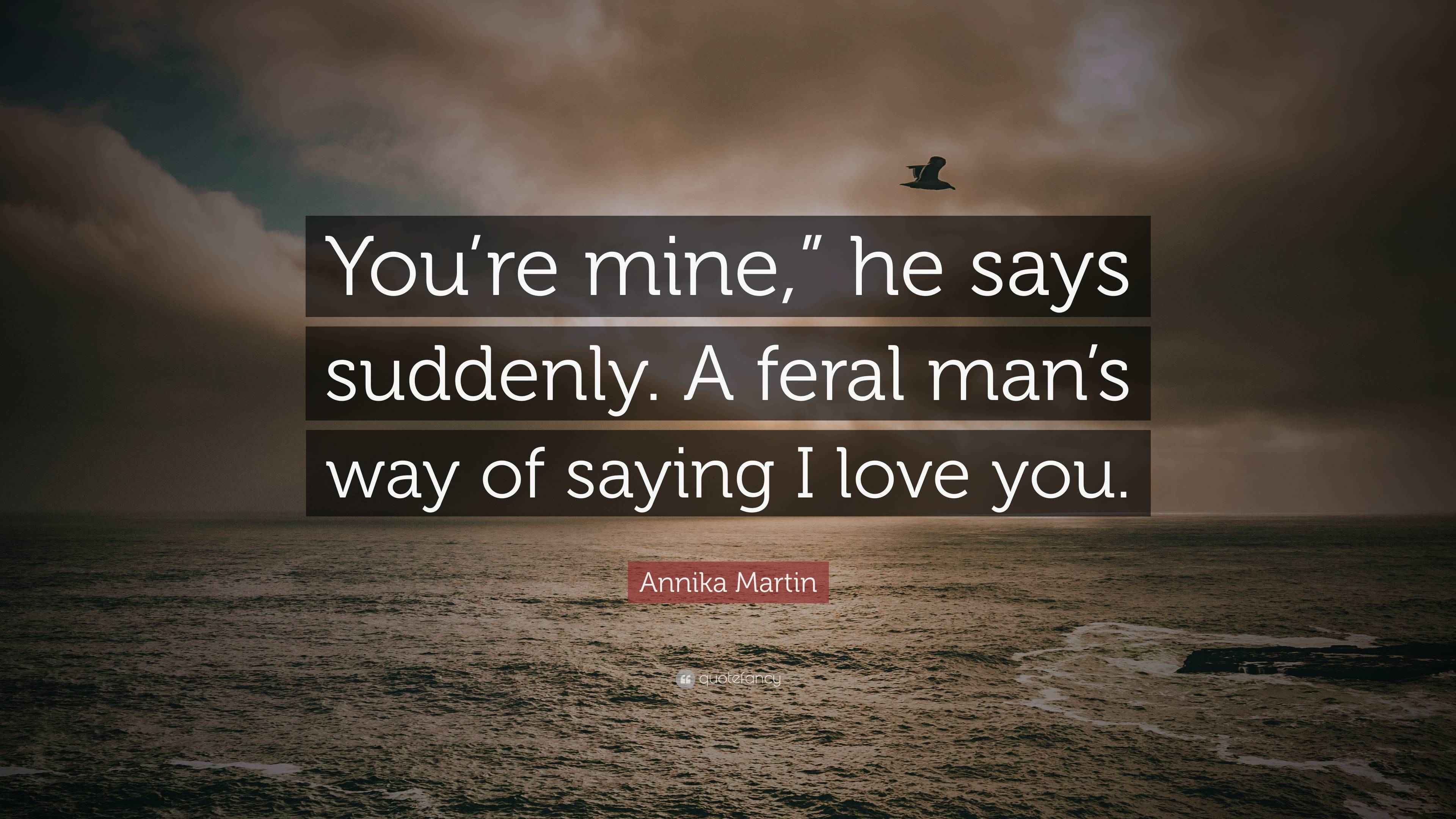 Annika Martin Quote: “You’re mine,” he says suddenly. A feral man’s way ...