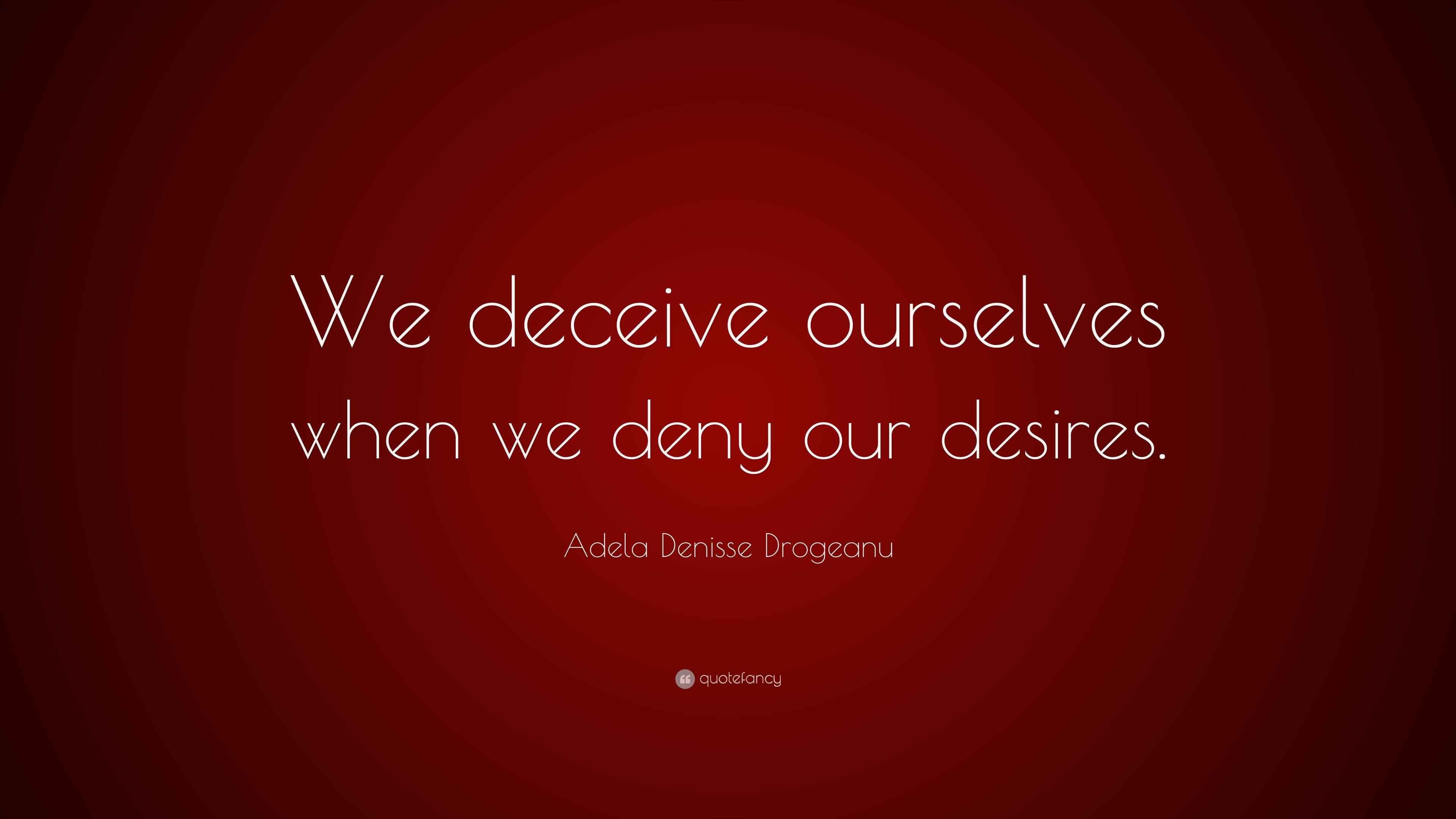 Adela Denisse Drogeanu Quote: “We deceive ourselves when we deny our ...