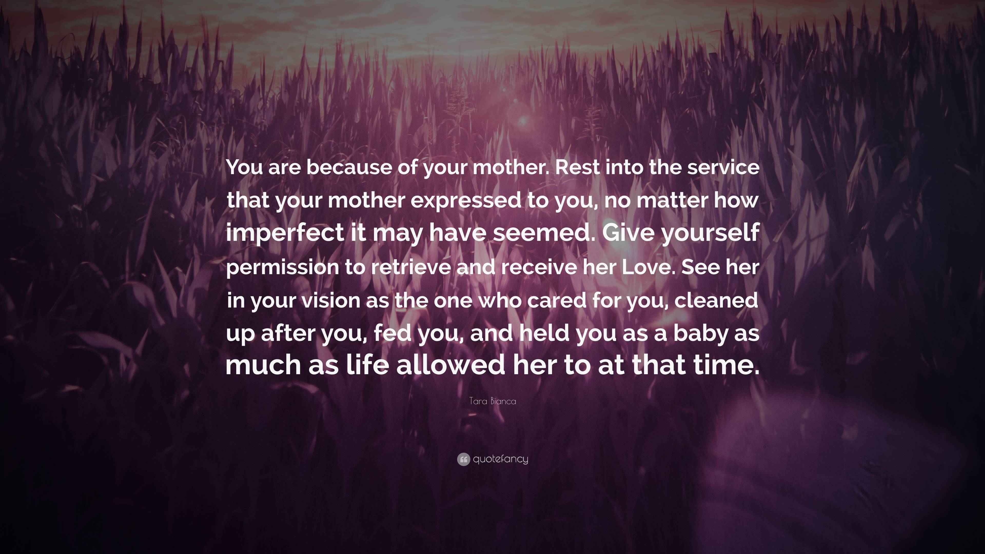 Tara Bianca Quote: “You are because of your mother. Rest into the ...