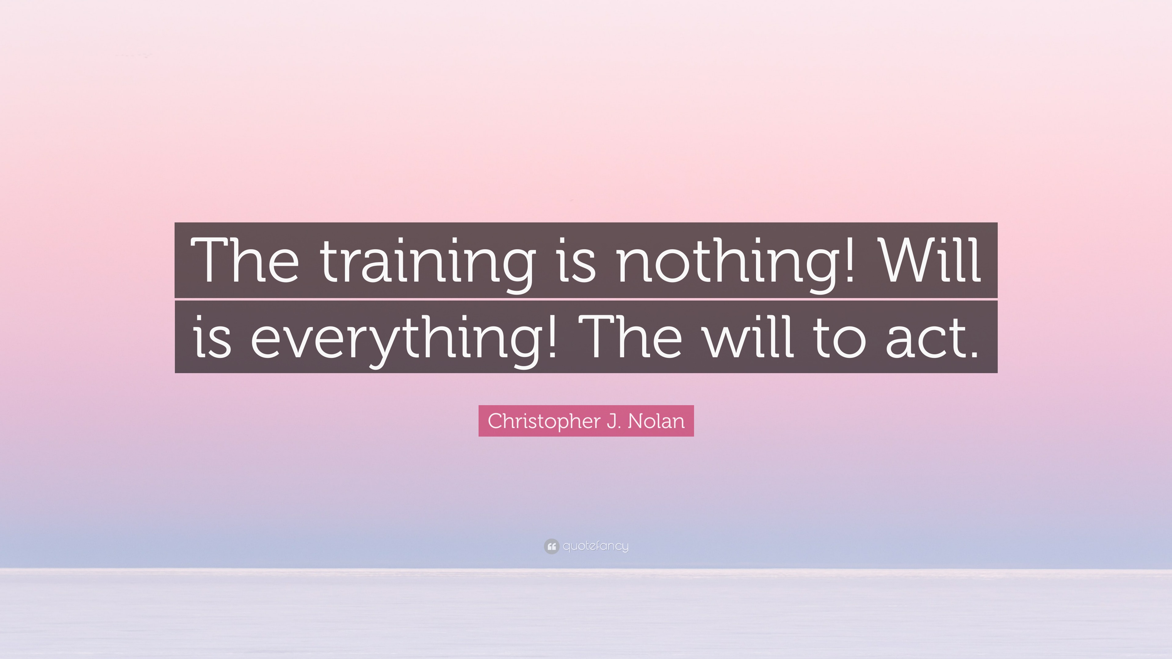 Christopher J. Nolan Quote: “The training is nothing! Will is ...