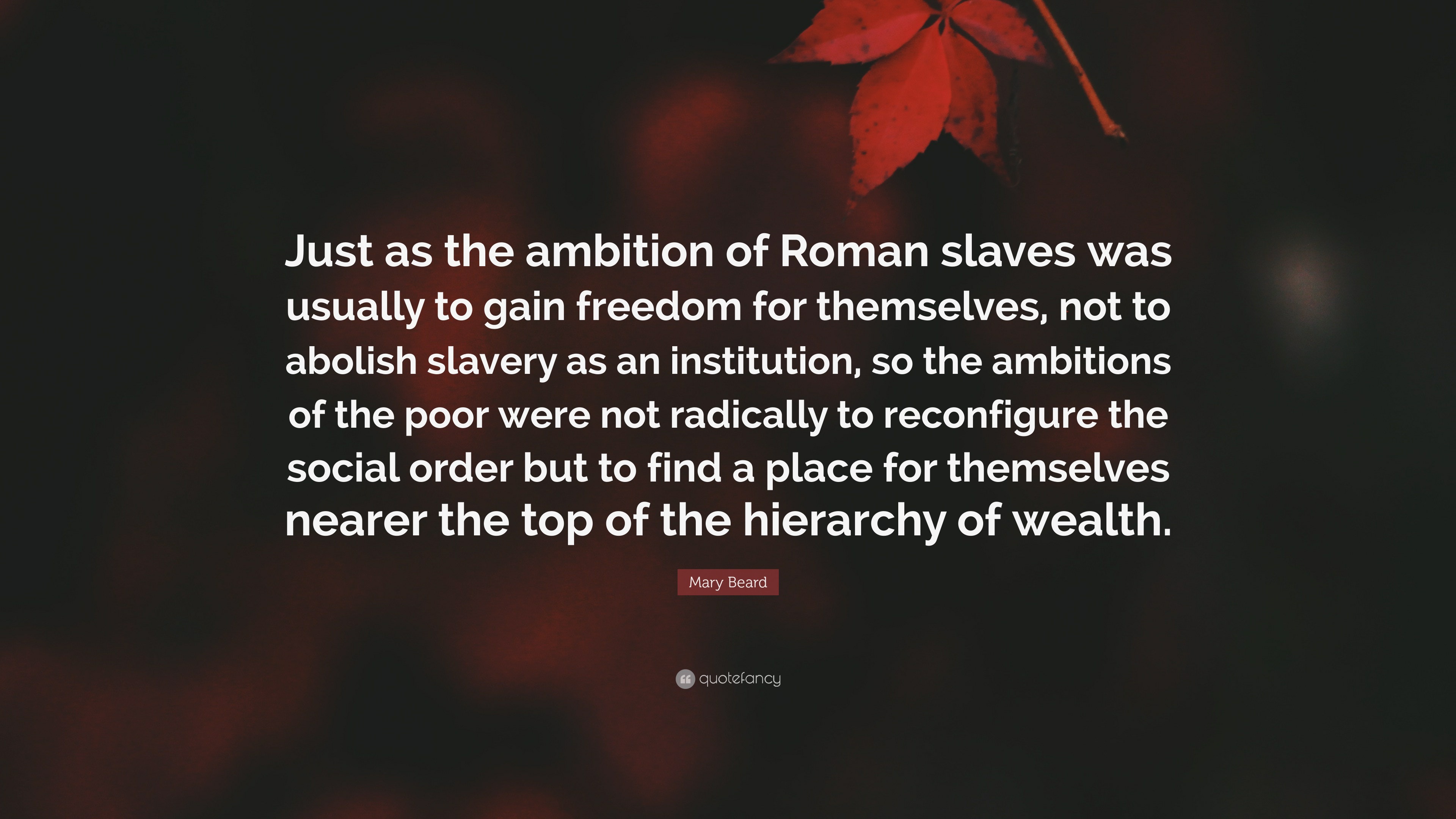 Mary Beard Quote: “Just as the ambition of Roman slaves was usually to ...