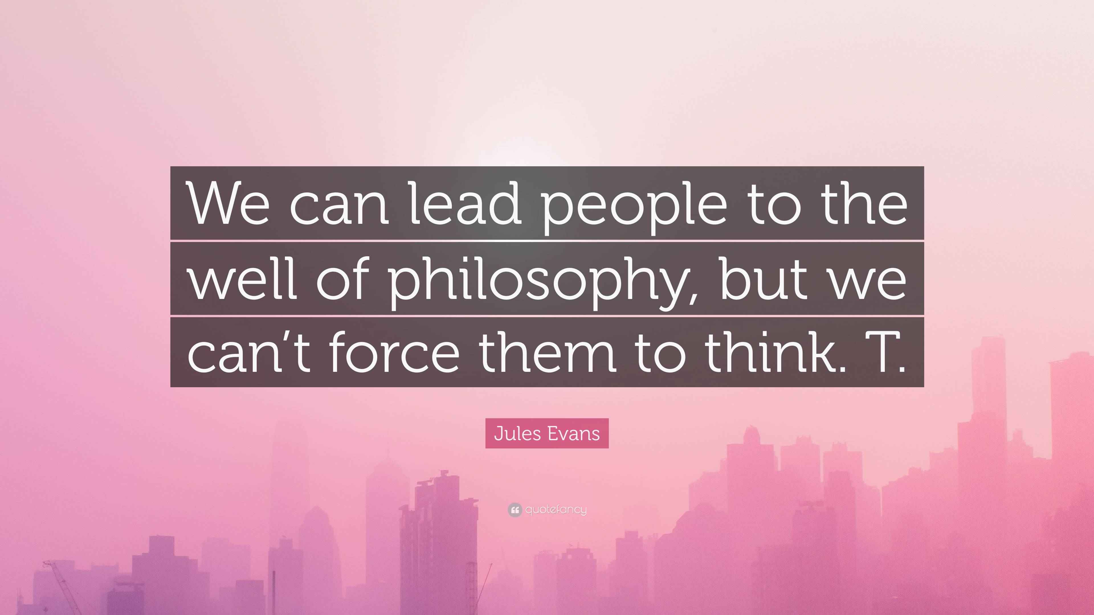 Jules Evans Quote: “We can lead people to the well of philosophy, but ...