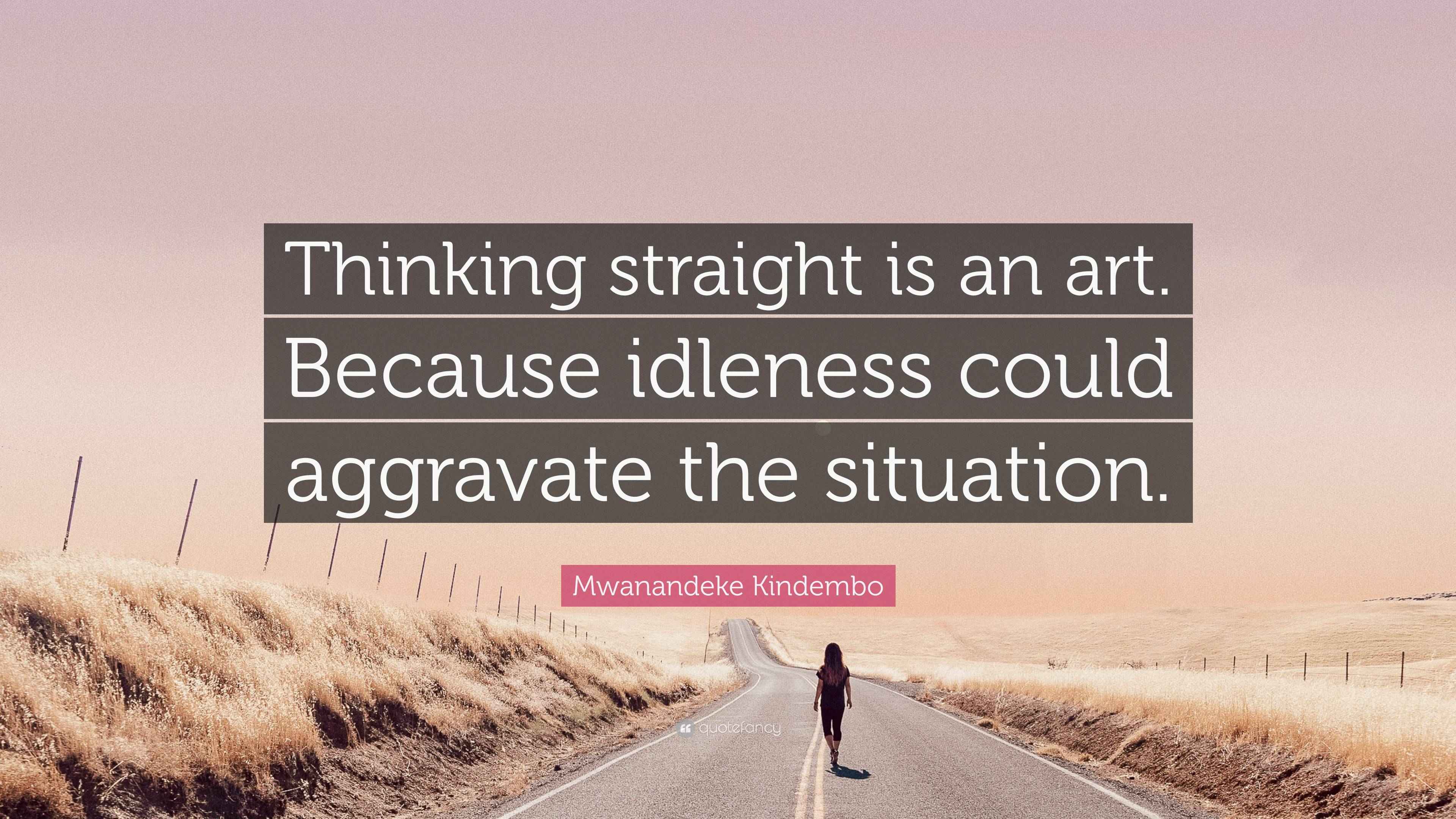 Mwanandeke Kindembo Quote: “Thinking straight is an art. Because ...