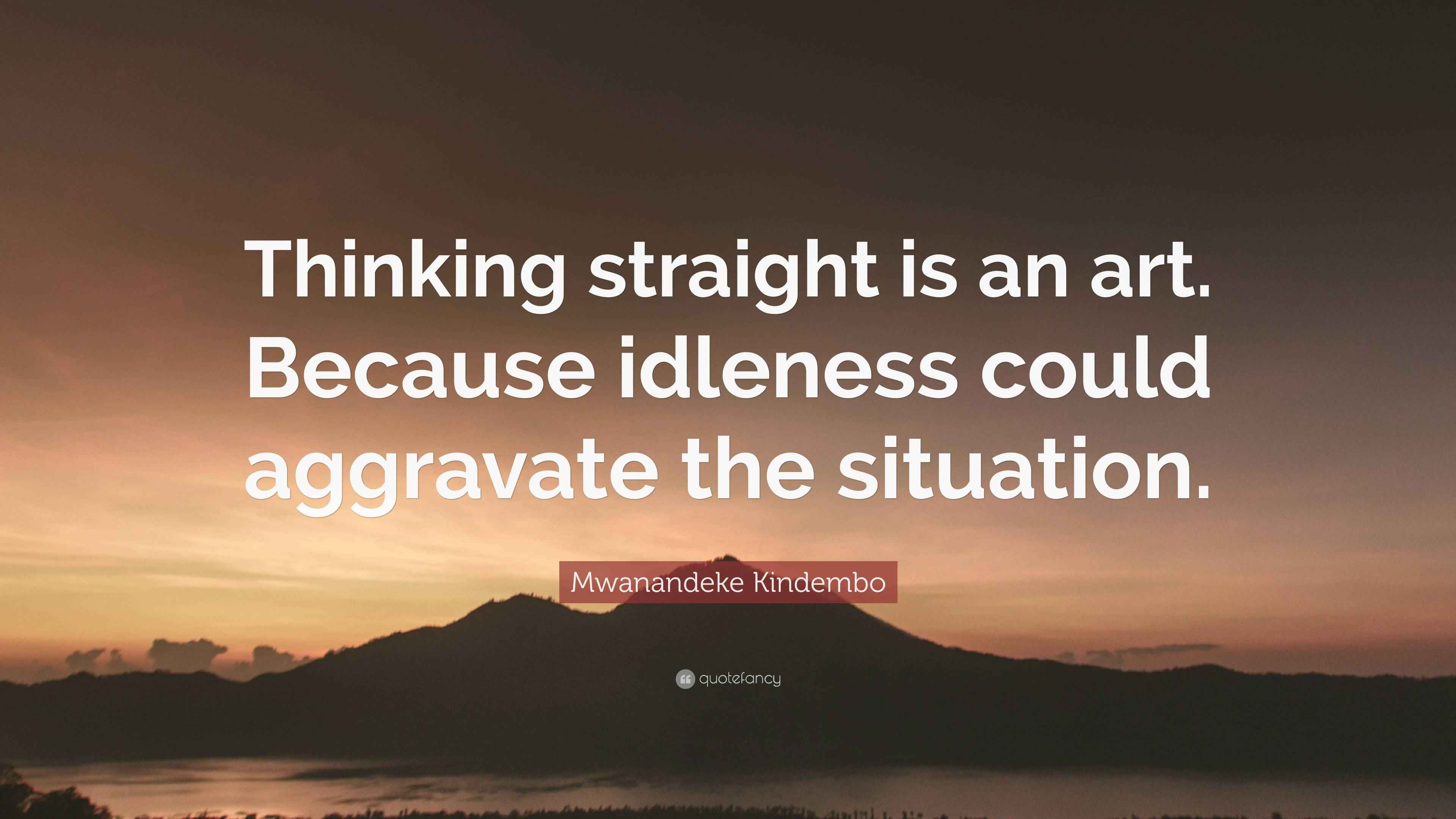 Mwanandeke Kindembo Quote: “Thinking straight is an art. Because ...
