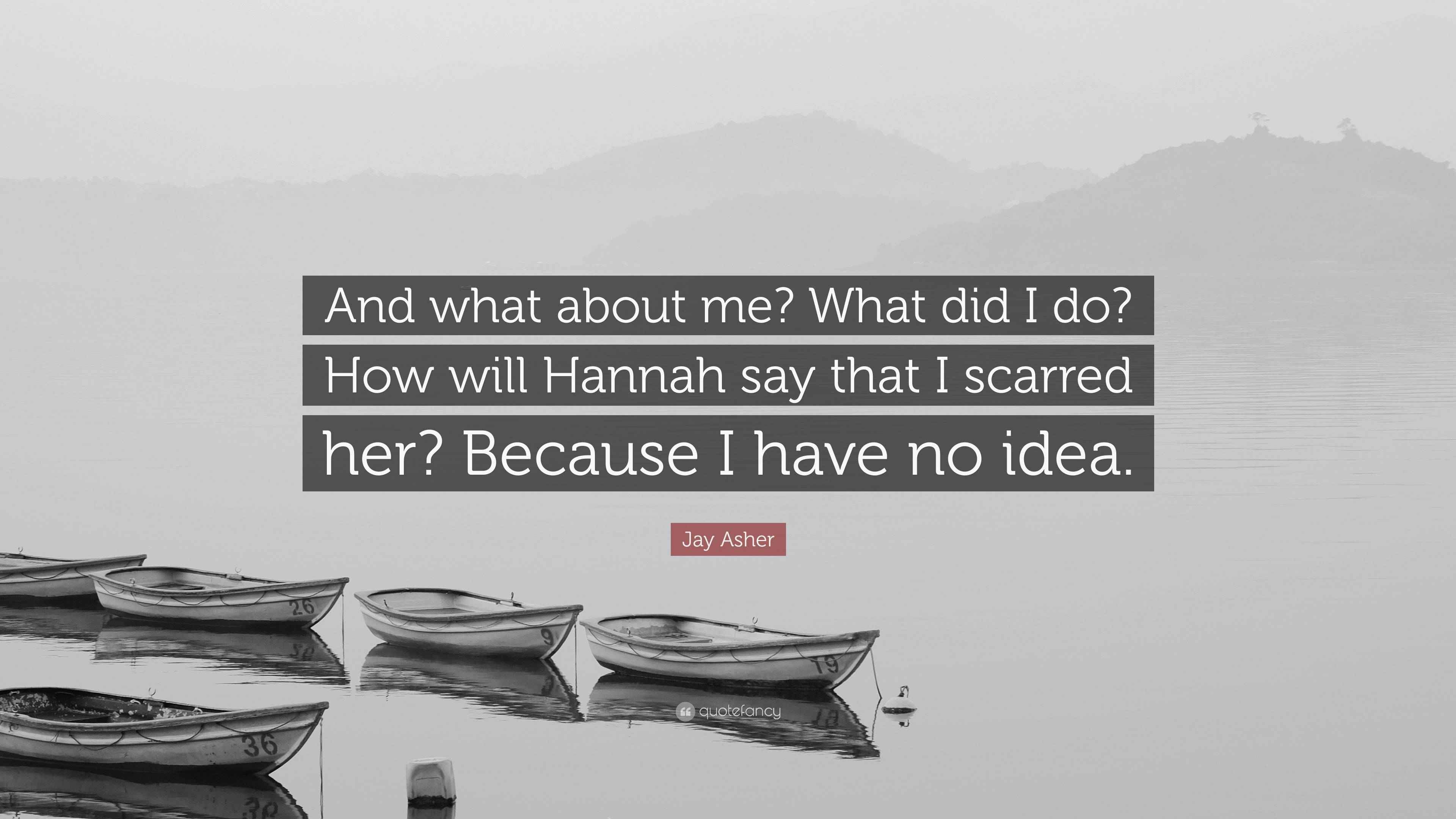 Jay Asher Quote: “And what about me? What did I do? How will Hannah say ...