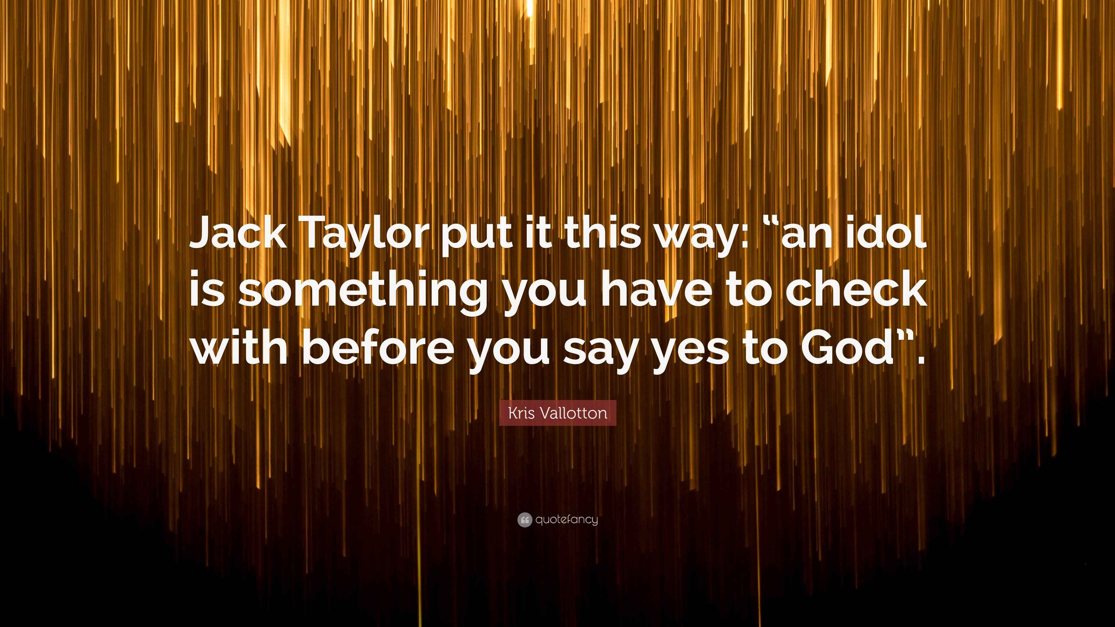Kris Vallotton Quote: “Jack Taylor put it this way: “an idol is ...