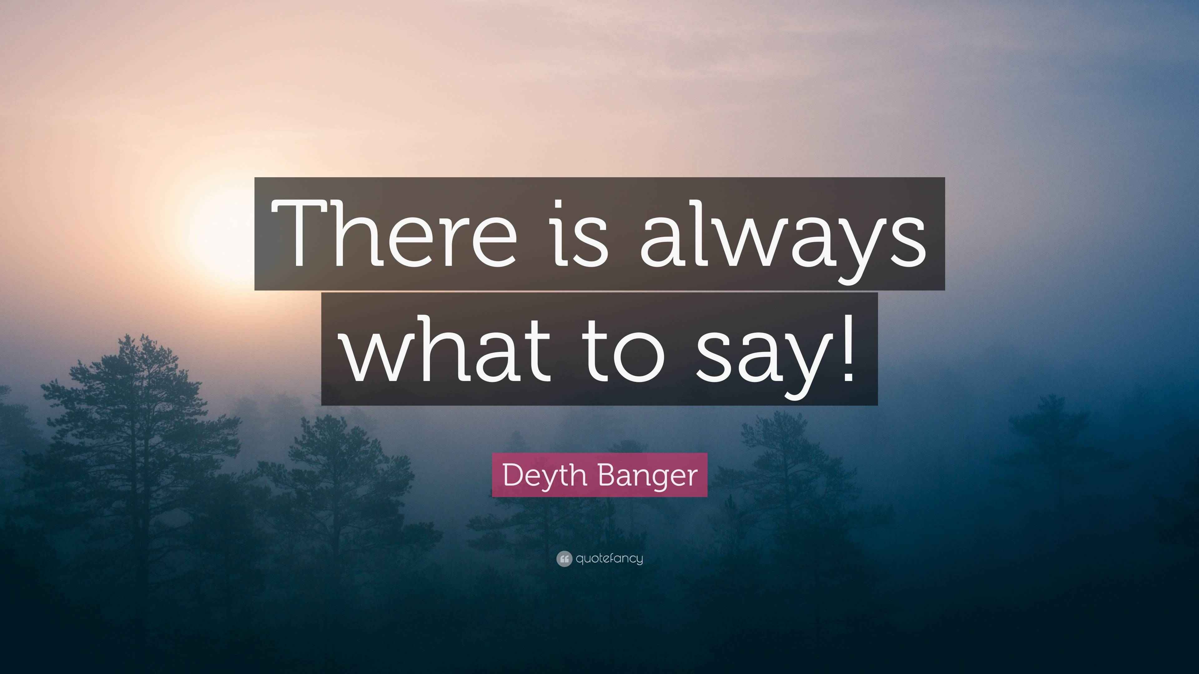 Deyth Banger Quote: “There is always what to say!”