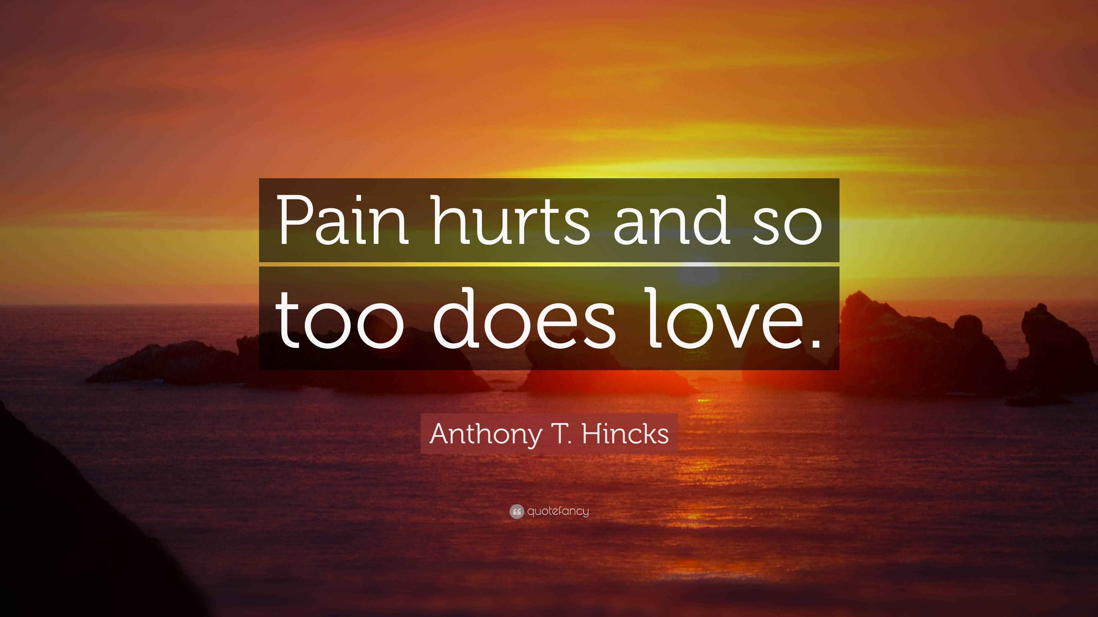 Anthony T. Hincks Quote: “Pain hurts and so too does love.”