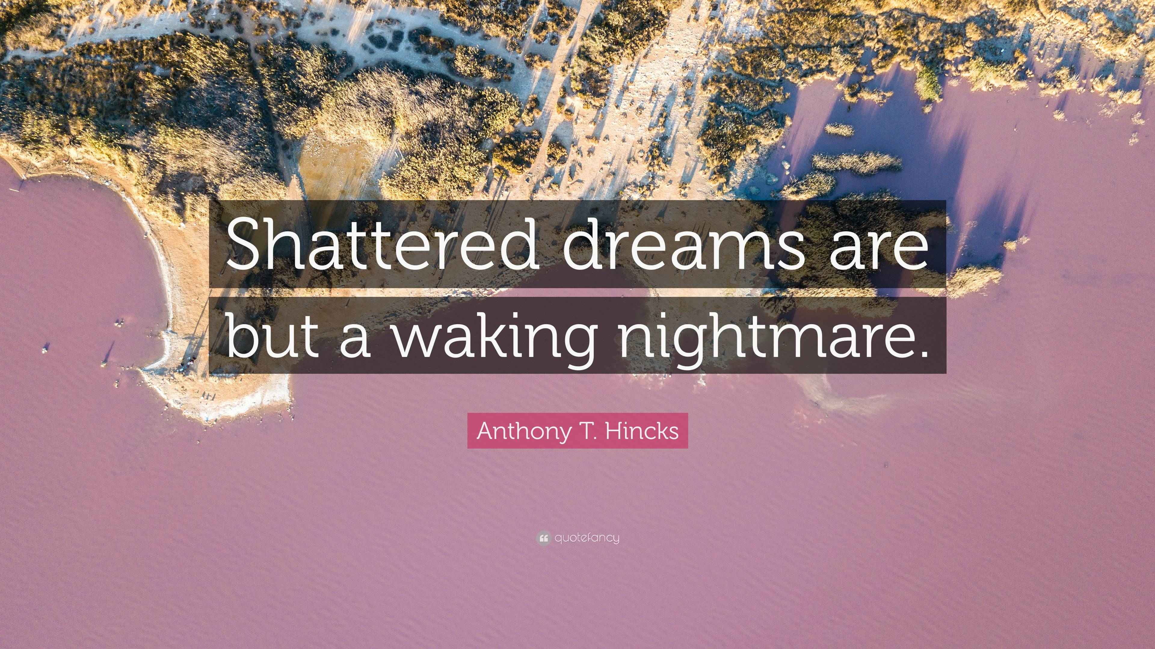 Anthony T. Hincks Quote: “Shattered dreams are but a waking nightmare.”