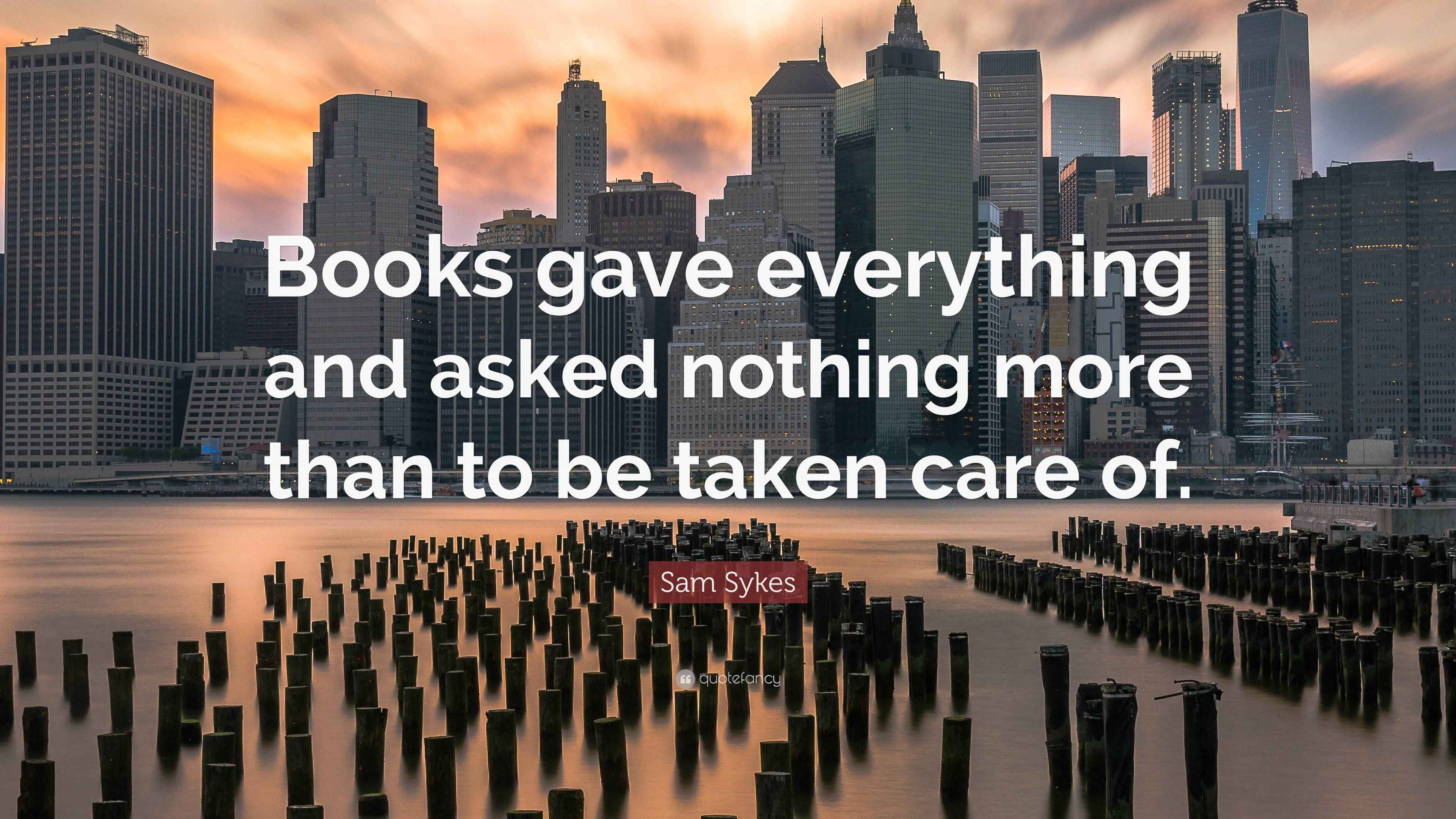 Sam Sykes Quote: “Books gave everything and asked nothing more than to ...