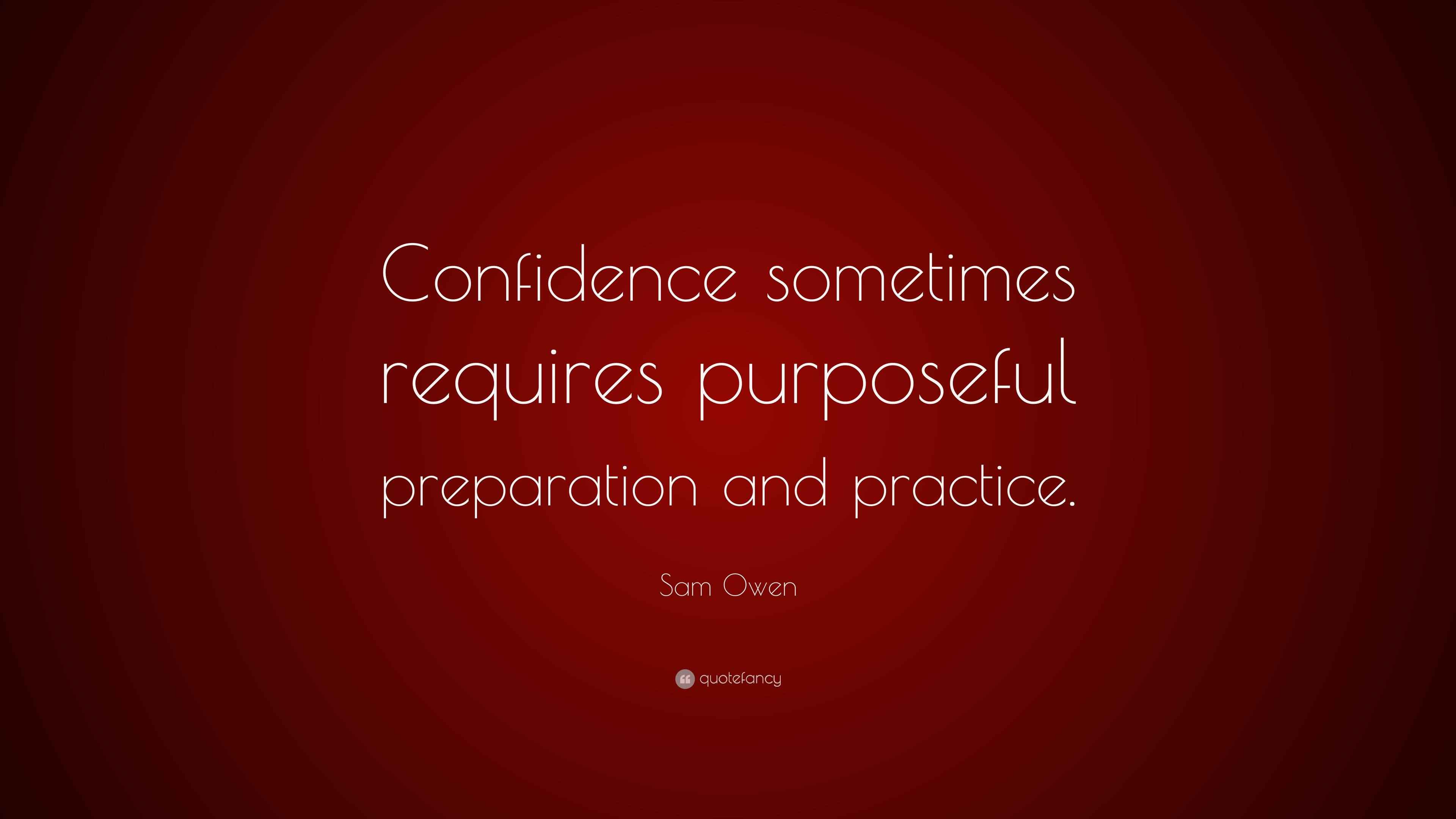 Sam Owen Quote: “Confidence sometimes requires purposeful preparation ...