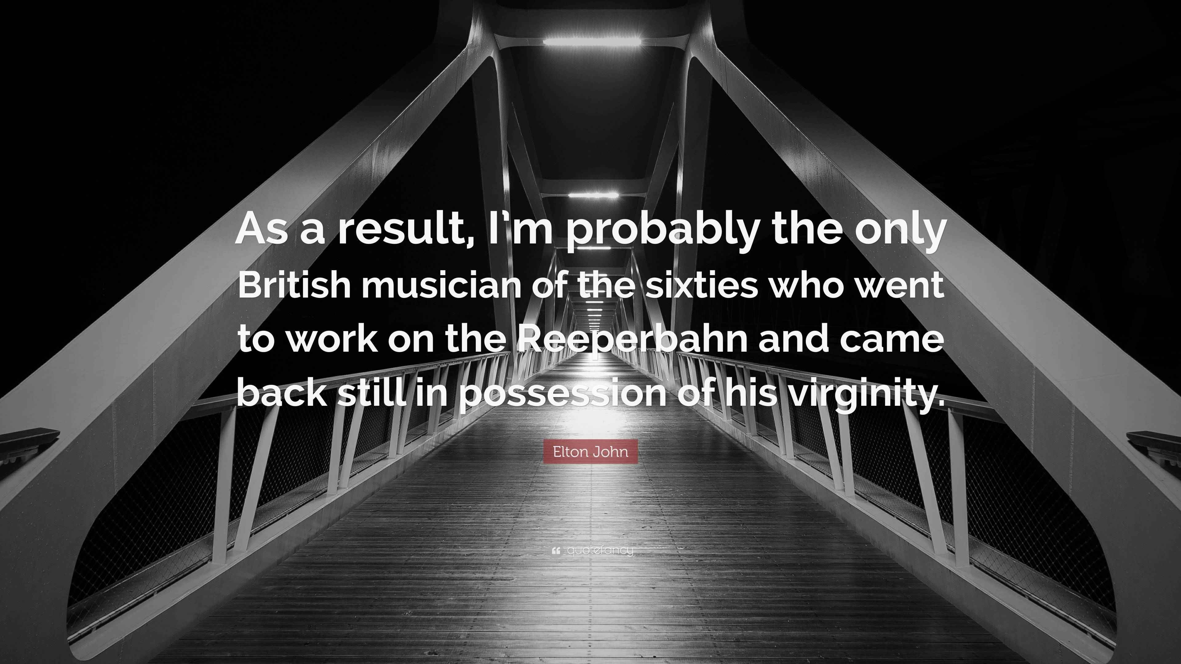 Elton John Quote: “As a result, I’m probably the only British musician ...