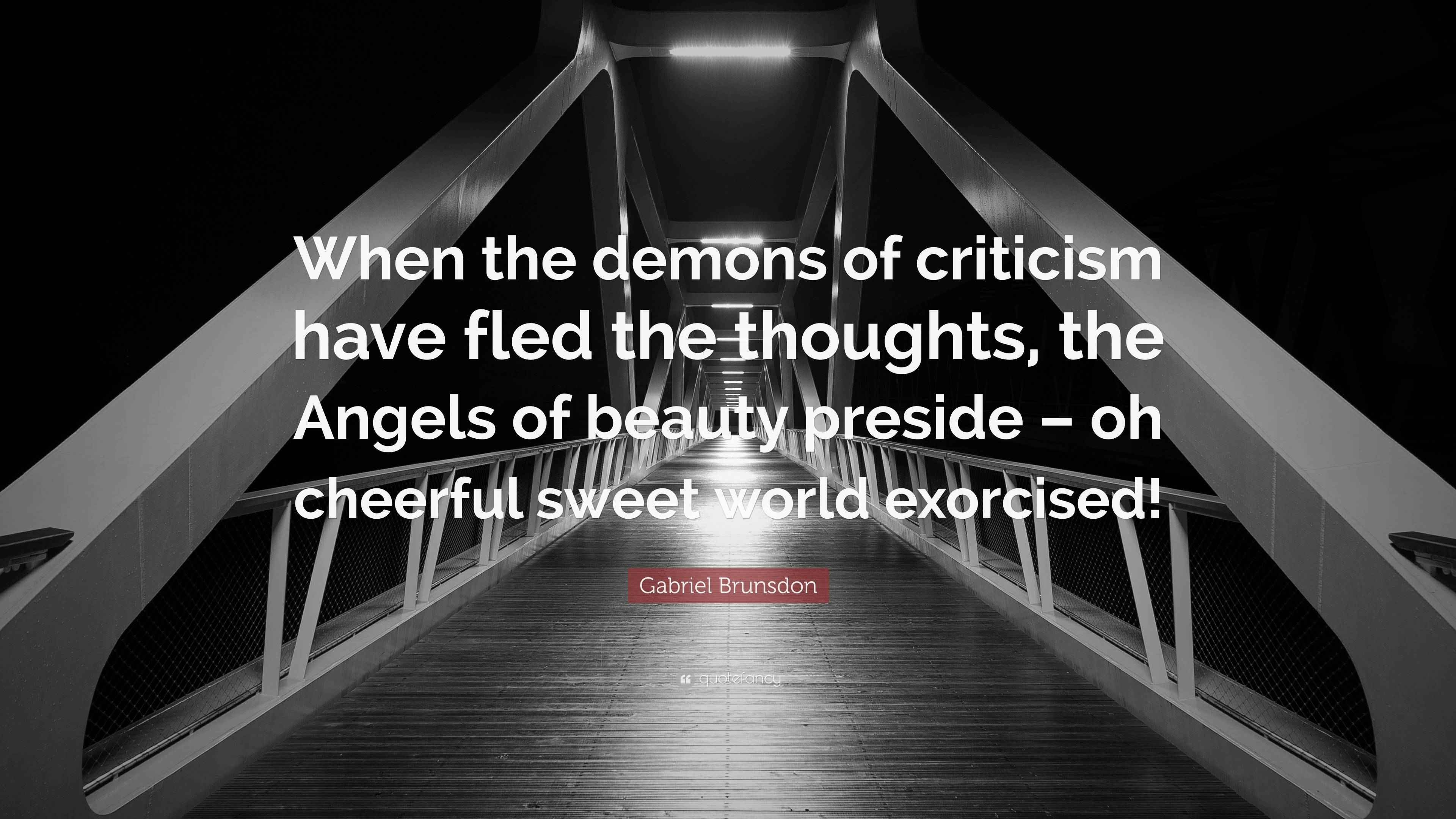 Gabriel Brunsdon Quote: “When the demons of criticism have fled the ...