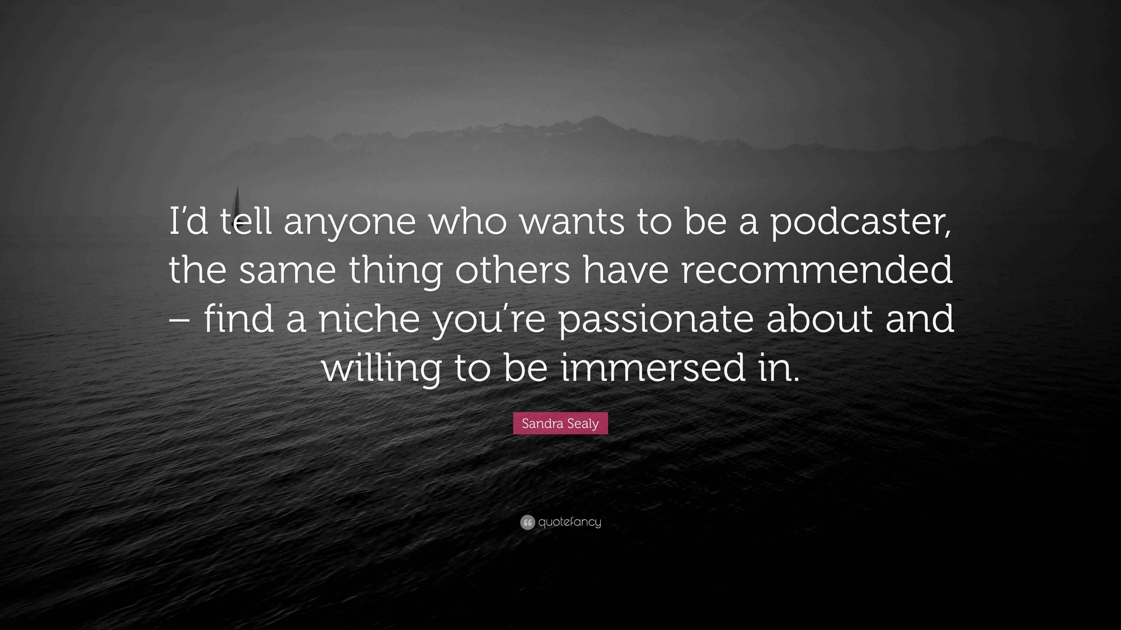 Sandra Sealy Quote: “I’d tell anyone who wants to be a podcaster, the ...
