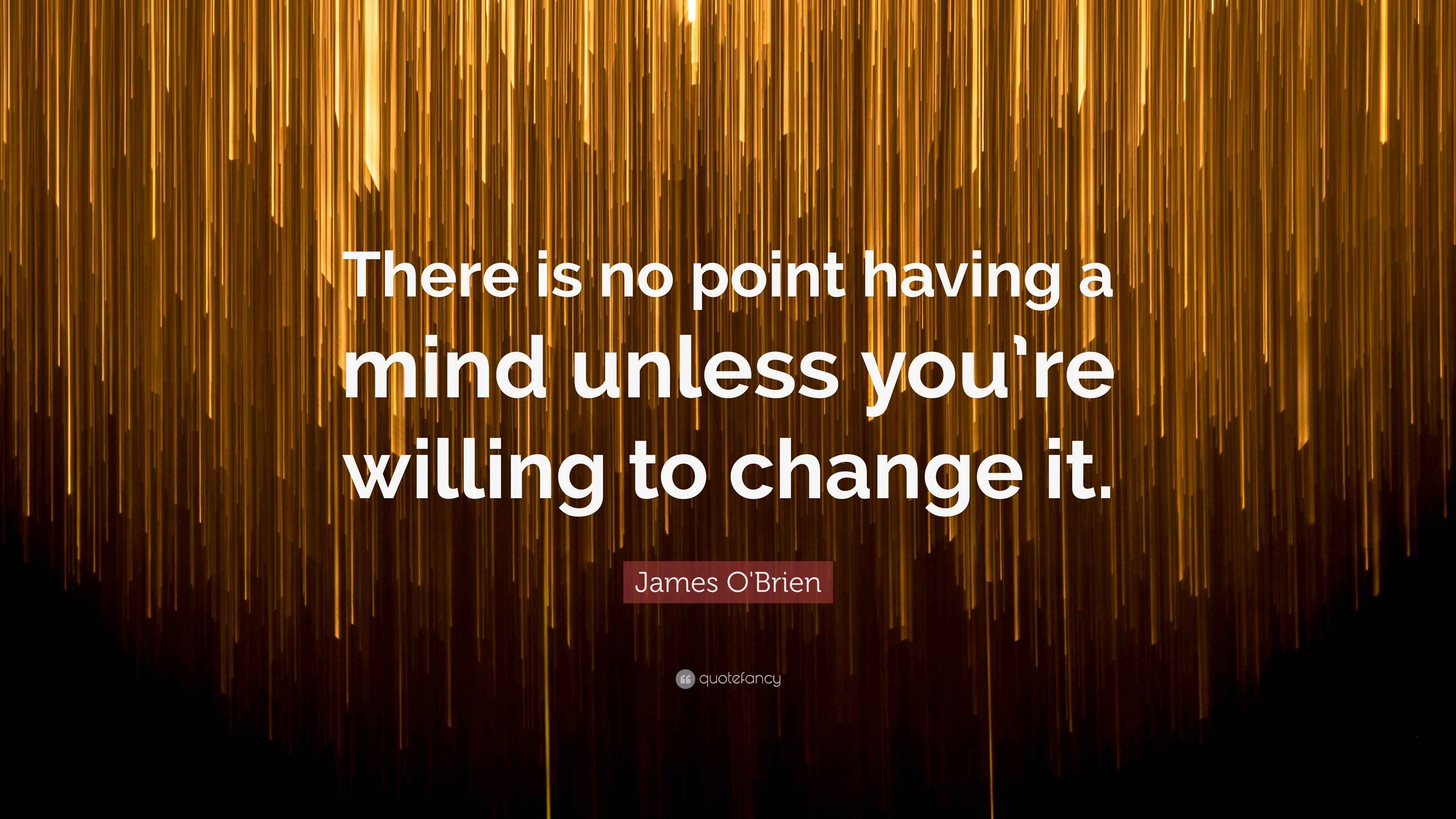 James O'Brien Quote: “There is no point having a mind unless you’re ...