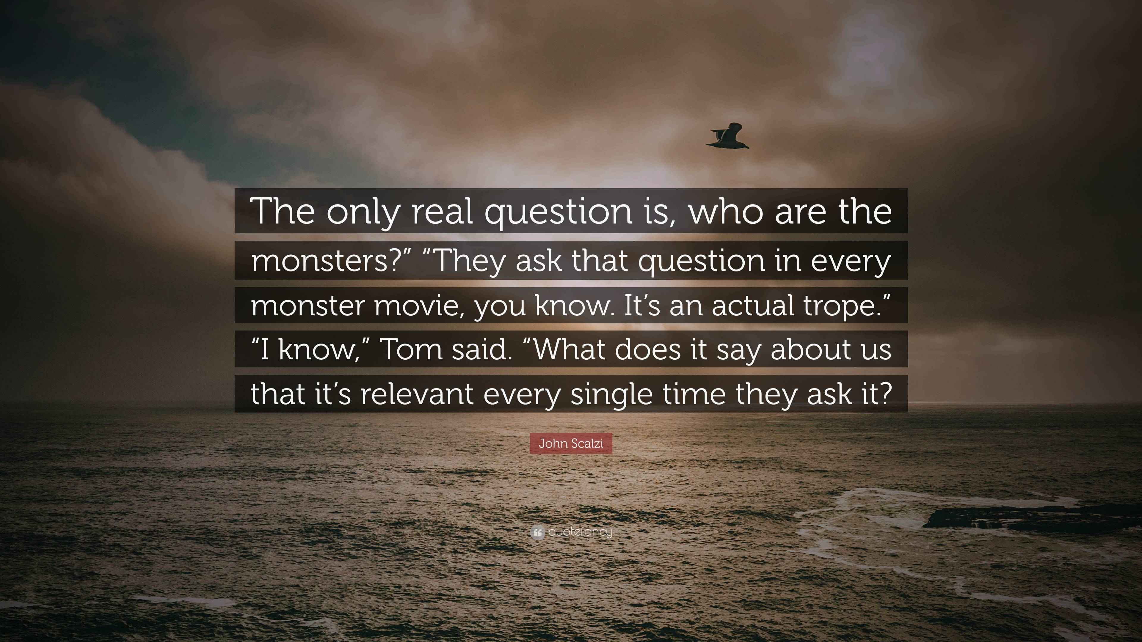 John Scalzi Quote: “The only real question is, who are the monsters ...