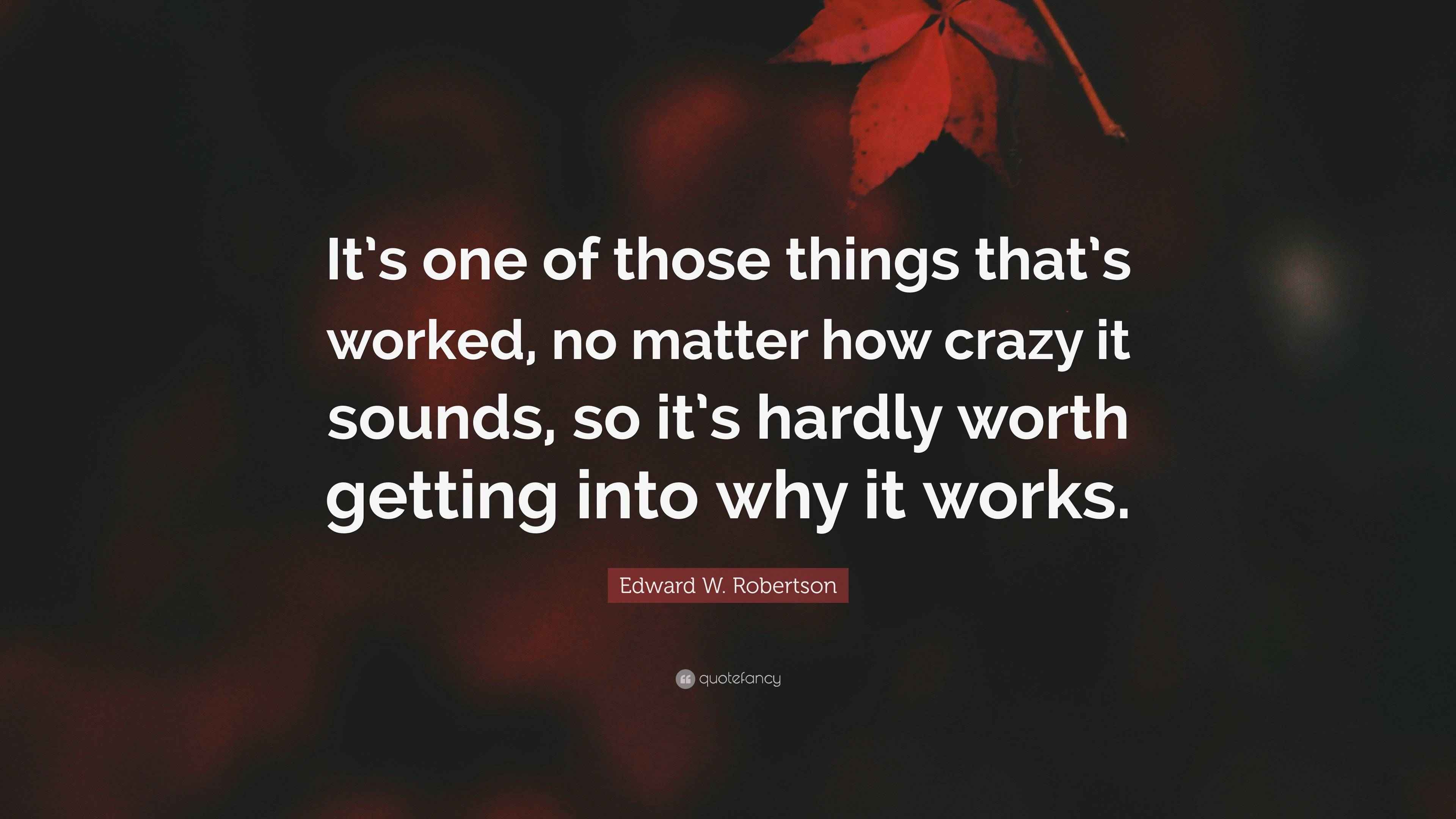 Edward W. Robertson Quote: “It’s one of those things that’s worked, no ...