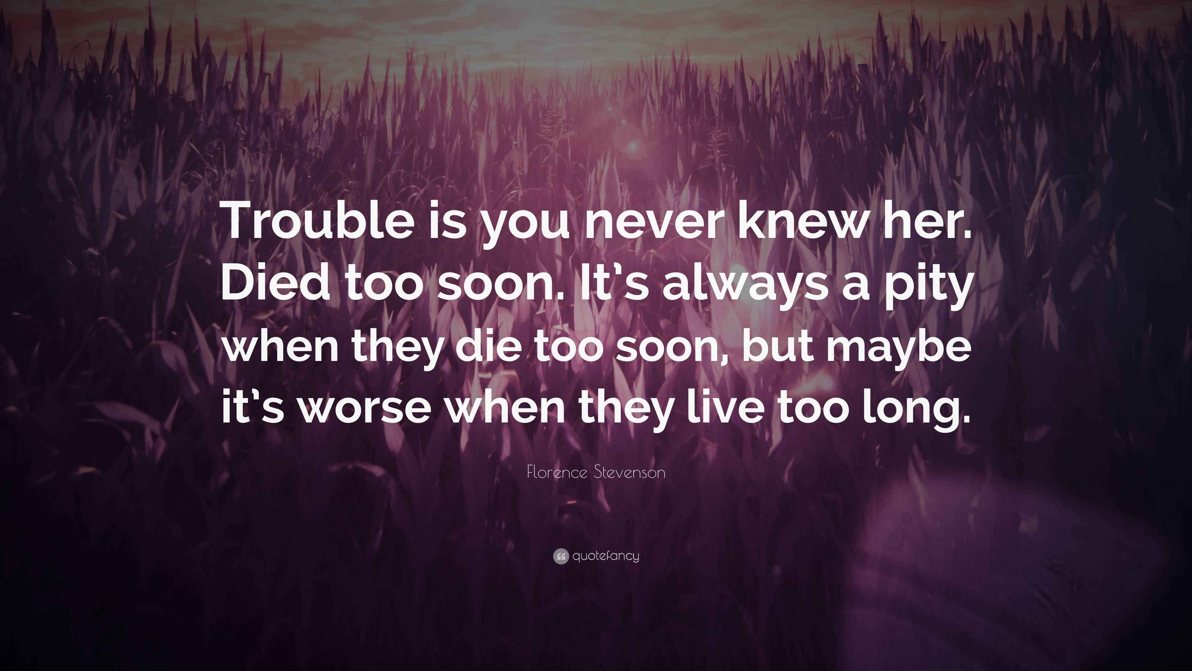 Florence Stevenson Quote: “Trouble is you never knew her. Died too soon ...