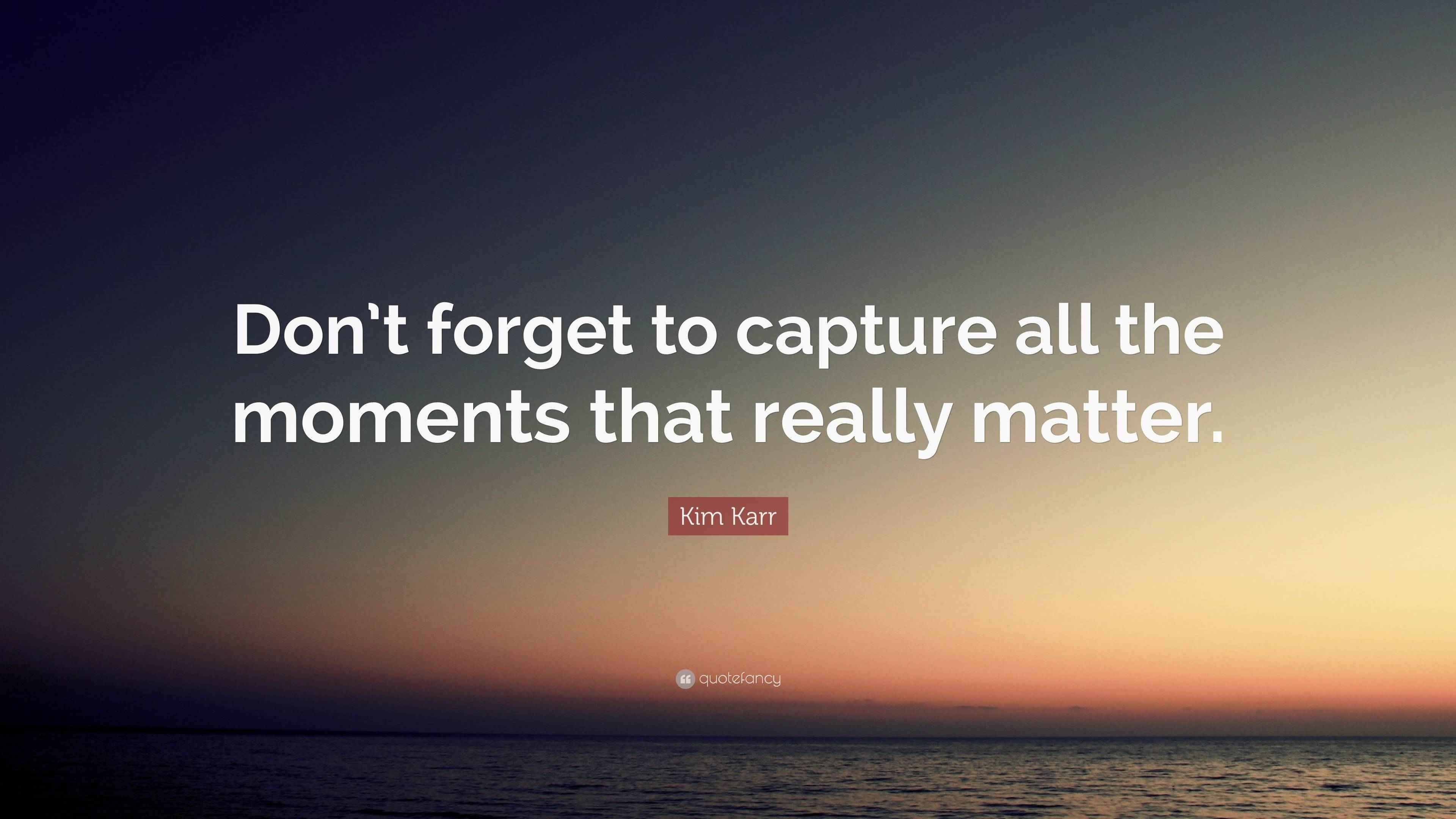 Kim Karr Quote: “Don’t forget to capture all the moments that really ...