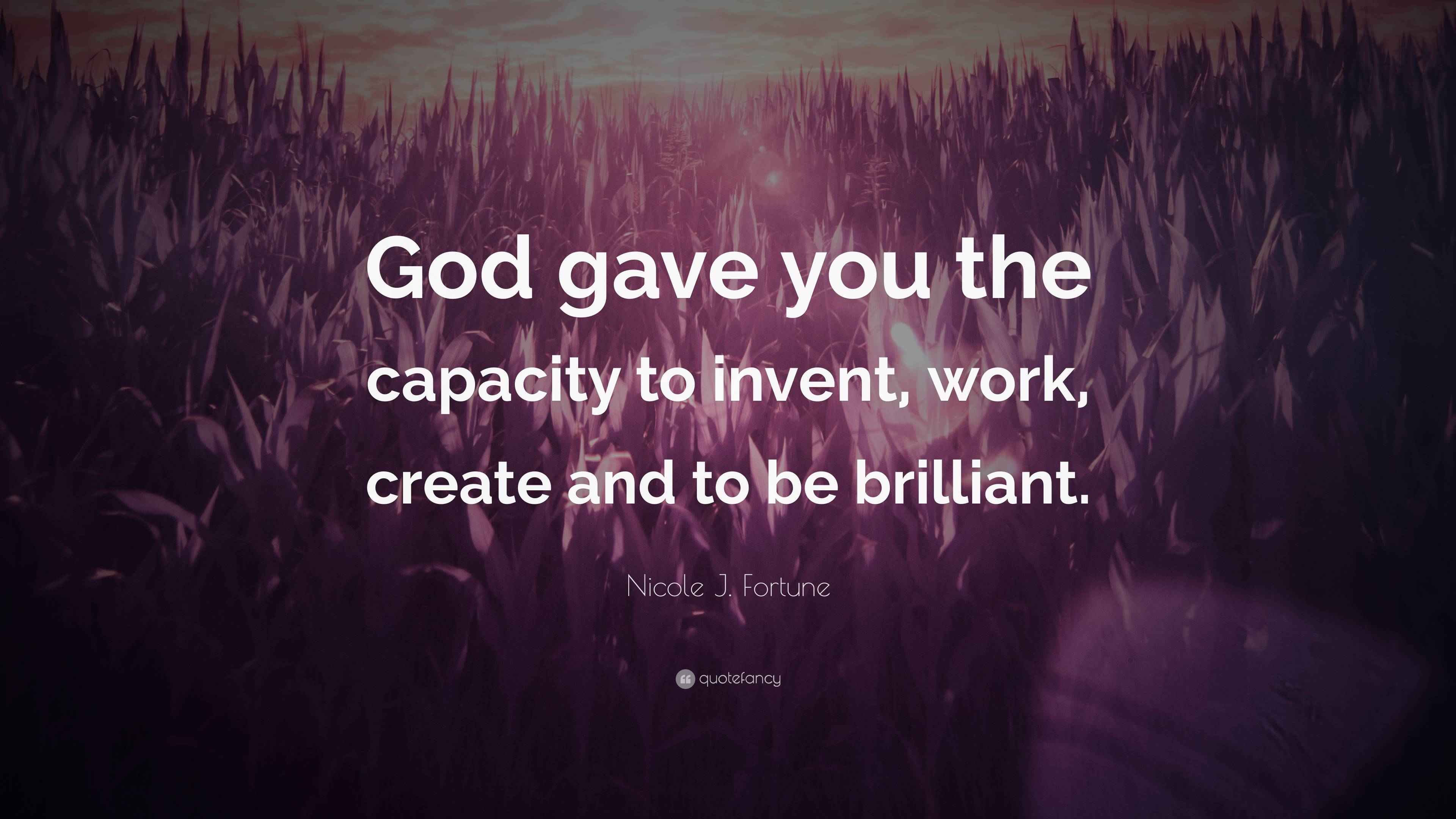 Nicole J. Fortune Quote: “God gave you the capacity to invent, work ...