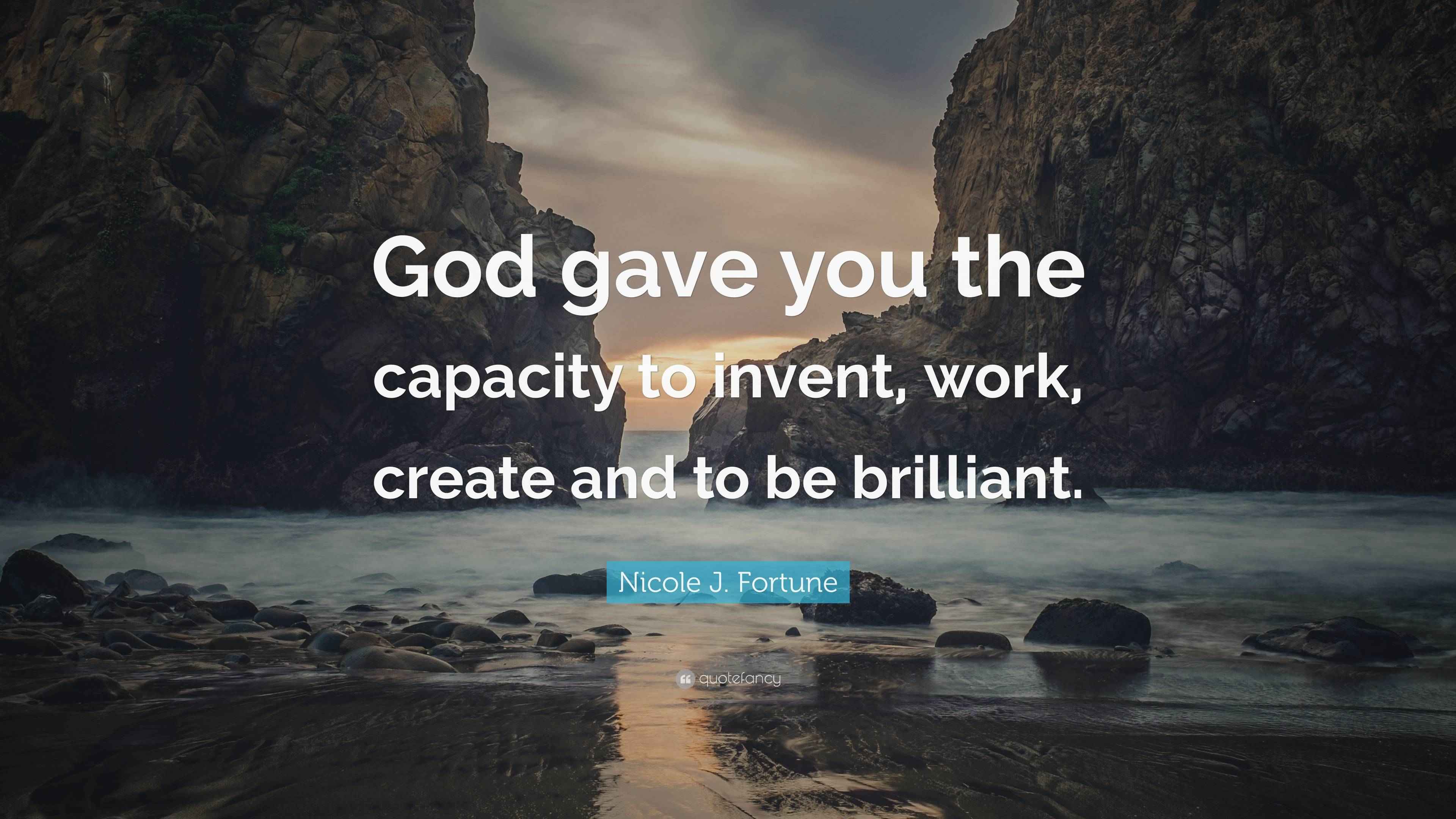 Nicole J. Fortune Quote: “God gave you the capacity to invent, work ...
