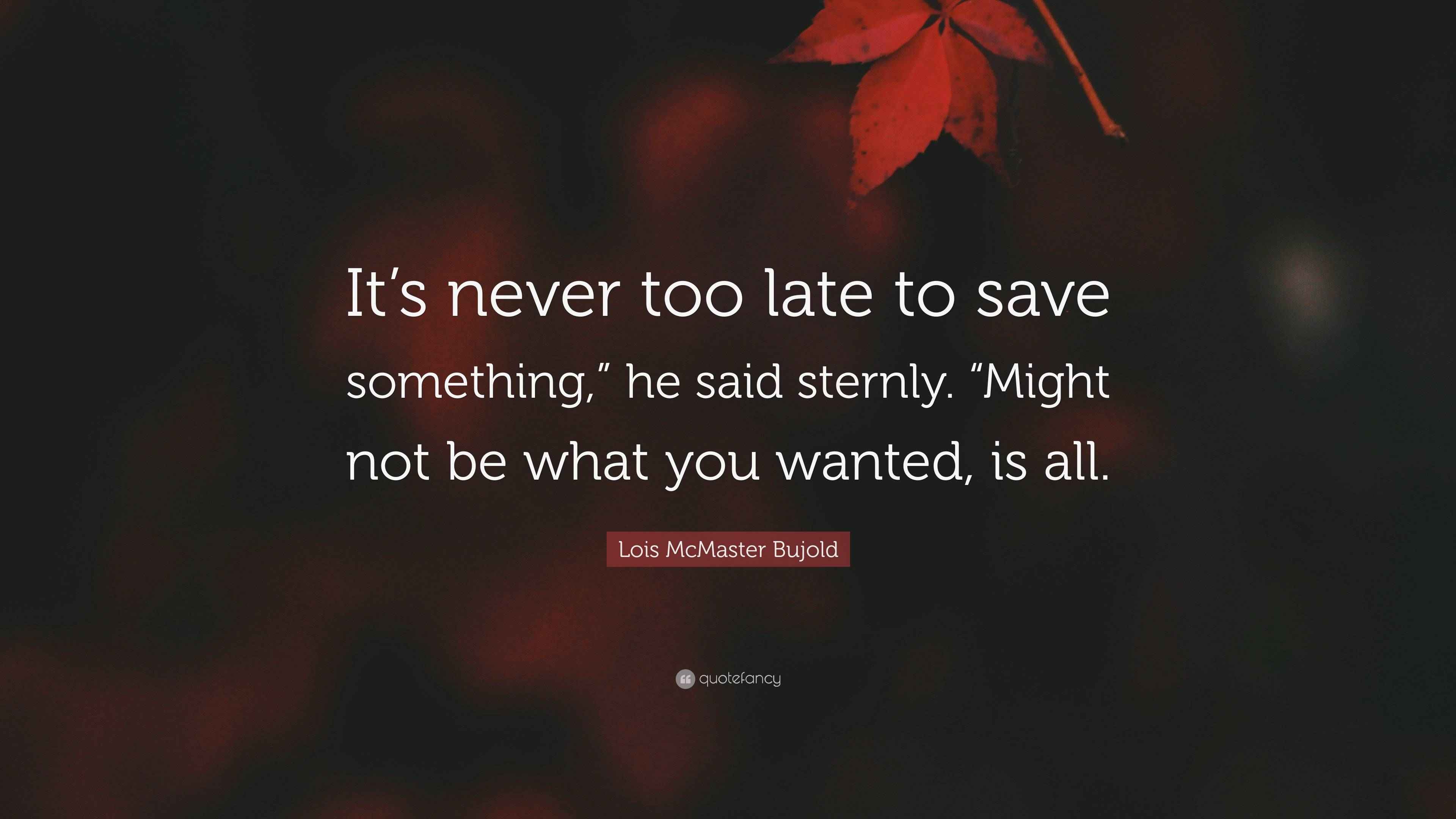 Lois McMaster Bujold Quote: “It’s never too late to save something,” he ...