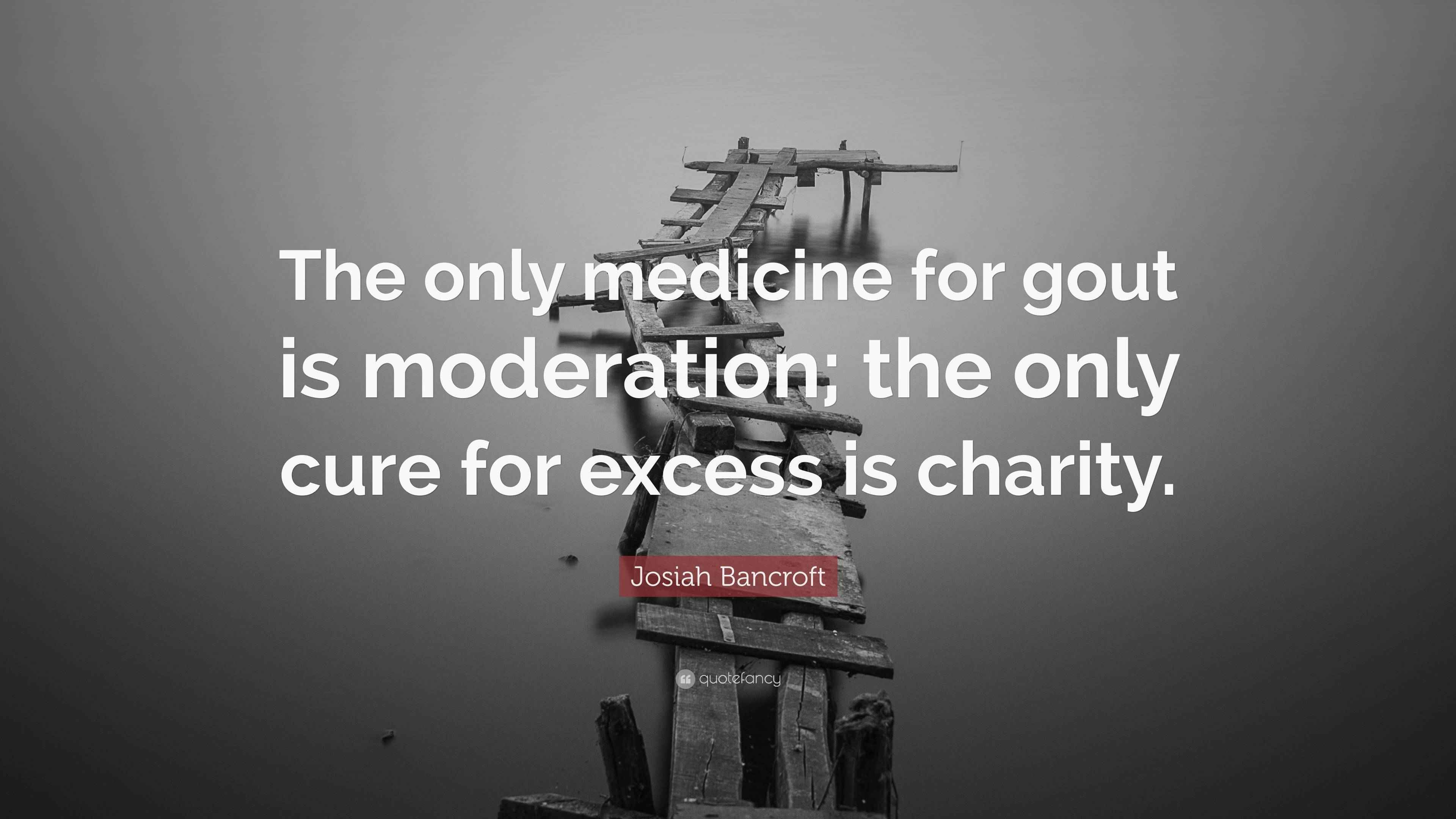 Josiah Bancroft Quote: “The only medicine for gout is moderation; the ...